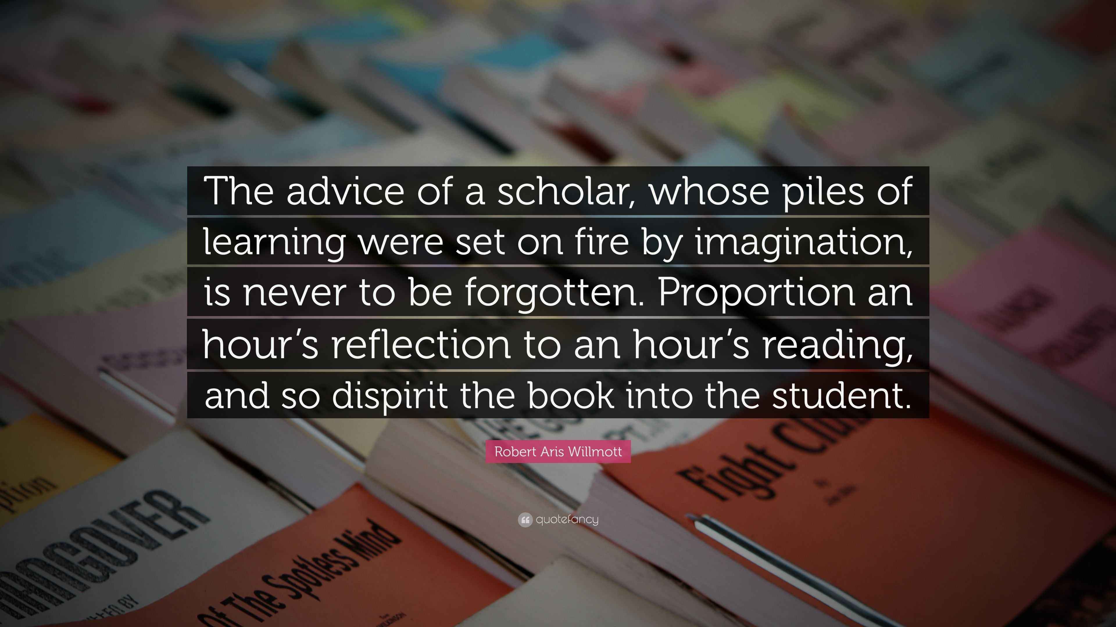 Robert Aris Willmott Quote: “The advice of a scholar, whose piles of ...