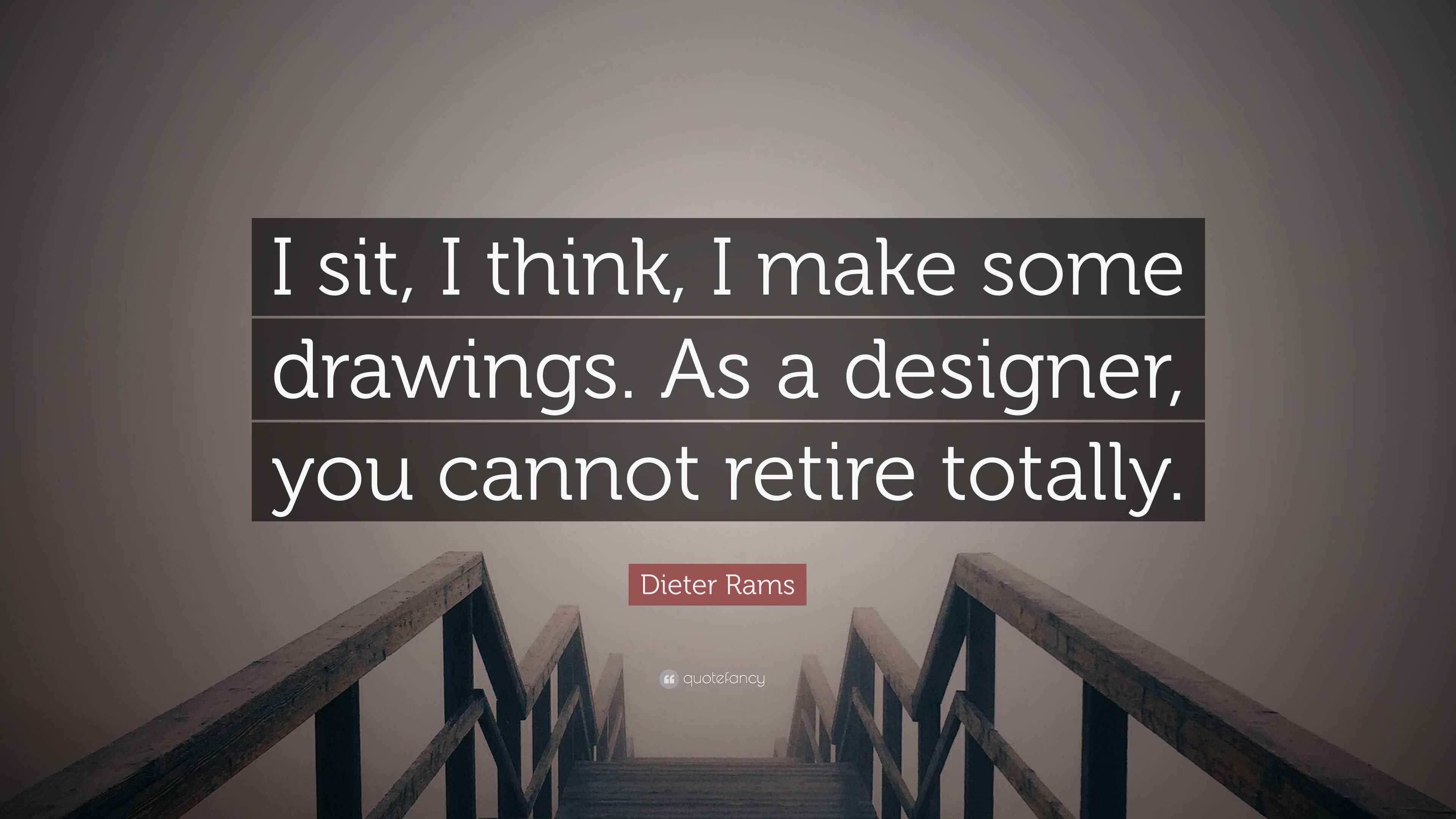 Dieter Rams Quote: “I sit, I think, I make some drawings. As a designer ...