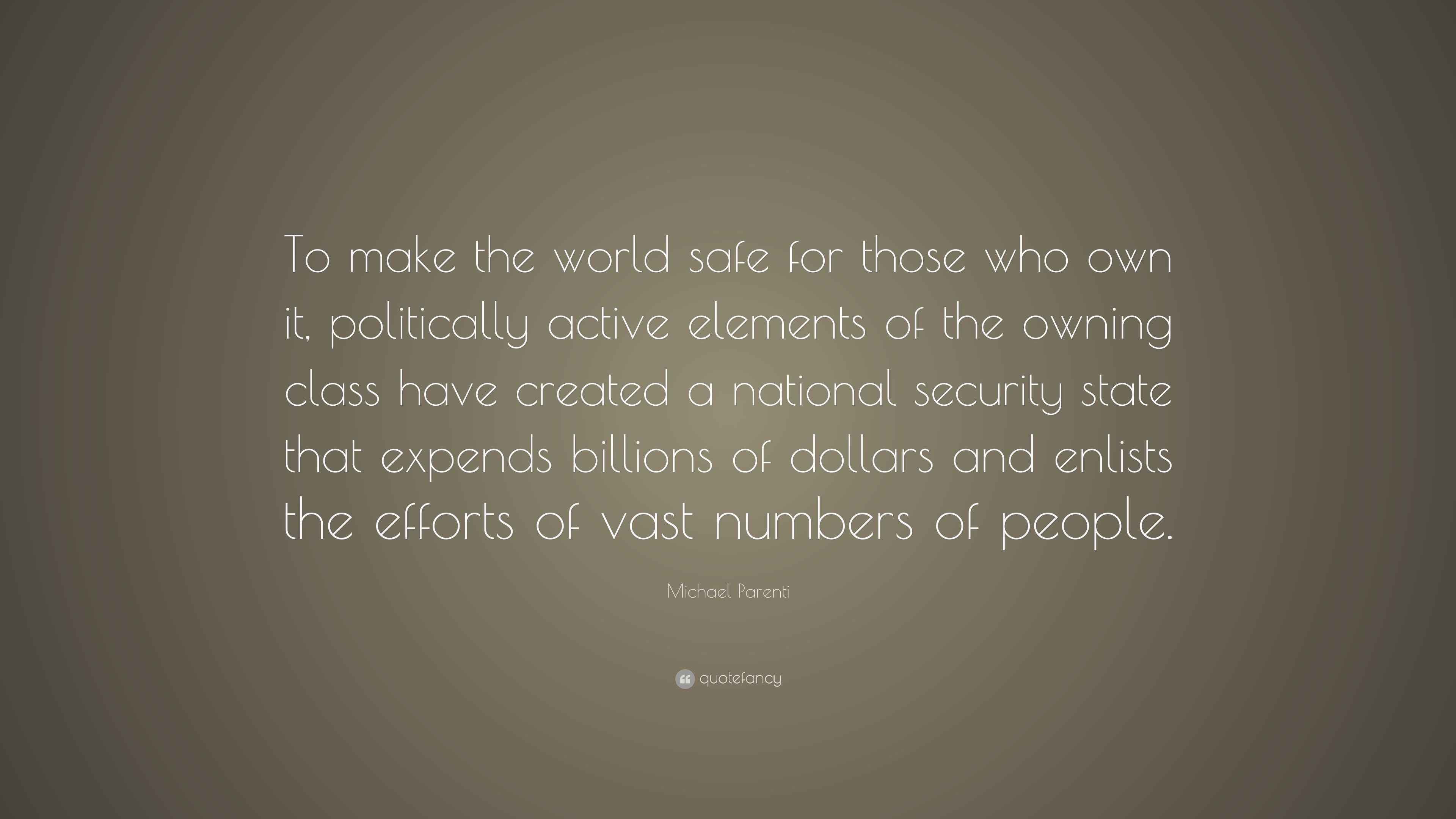 Michael Parenti Quote: “To make the world safe for those who own it ...