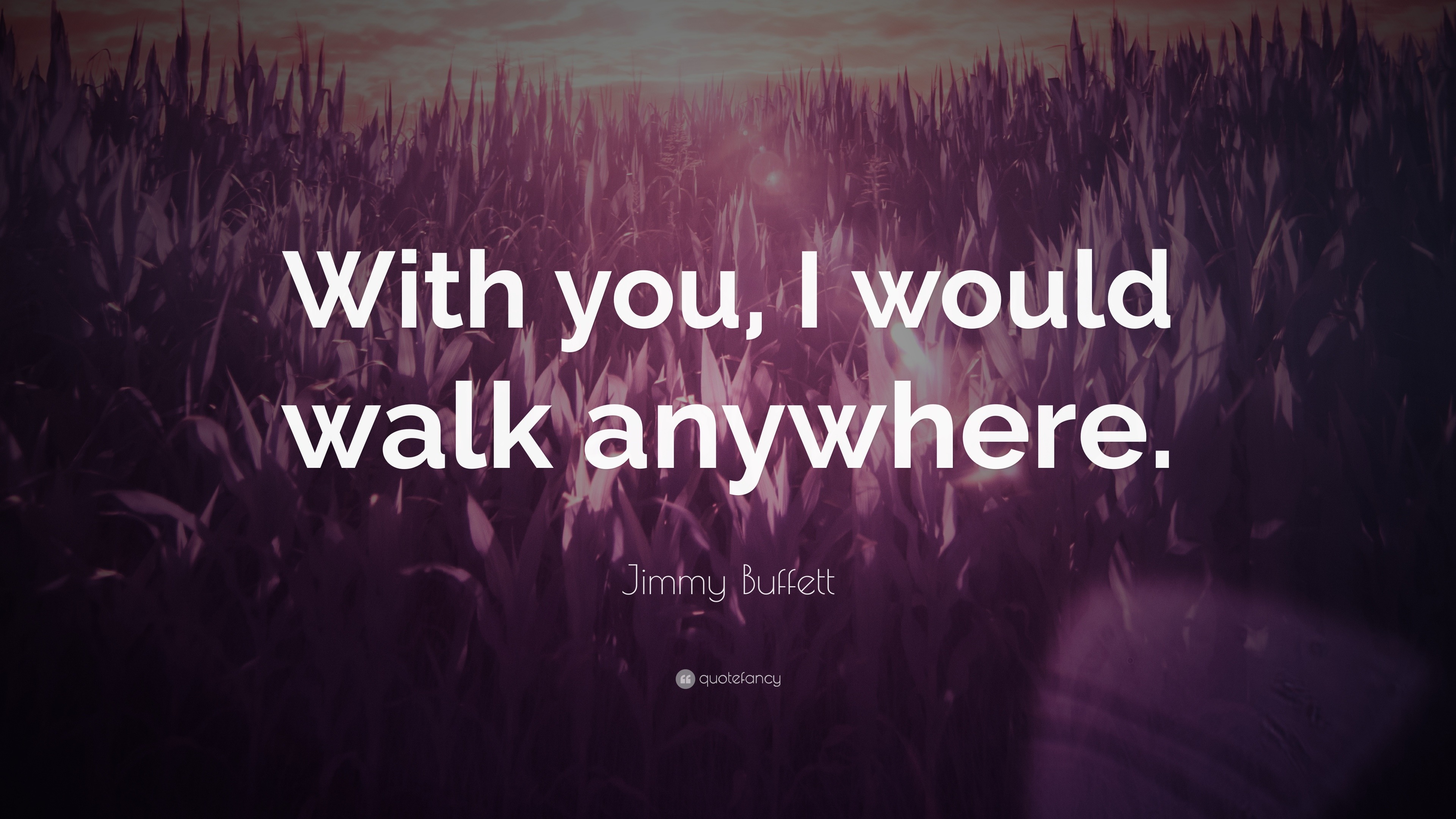 Jimmy Buffett Quote: “With you, I would walk anywhere.”