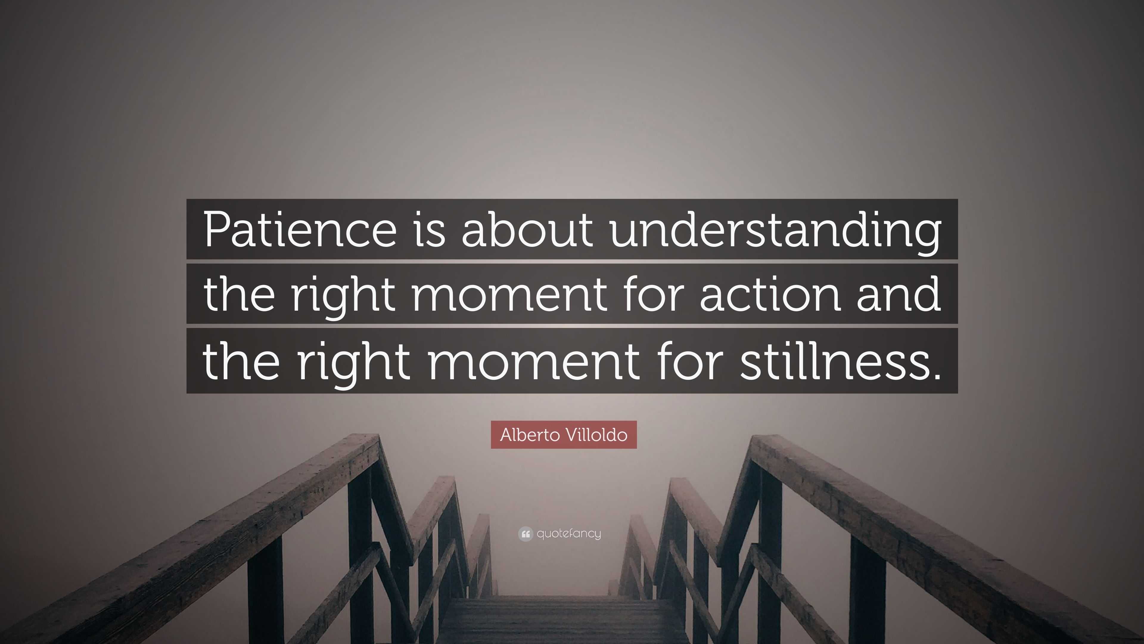 Alberto Villoldo Quote: “Patience is about understanding the right ...