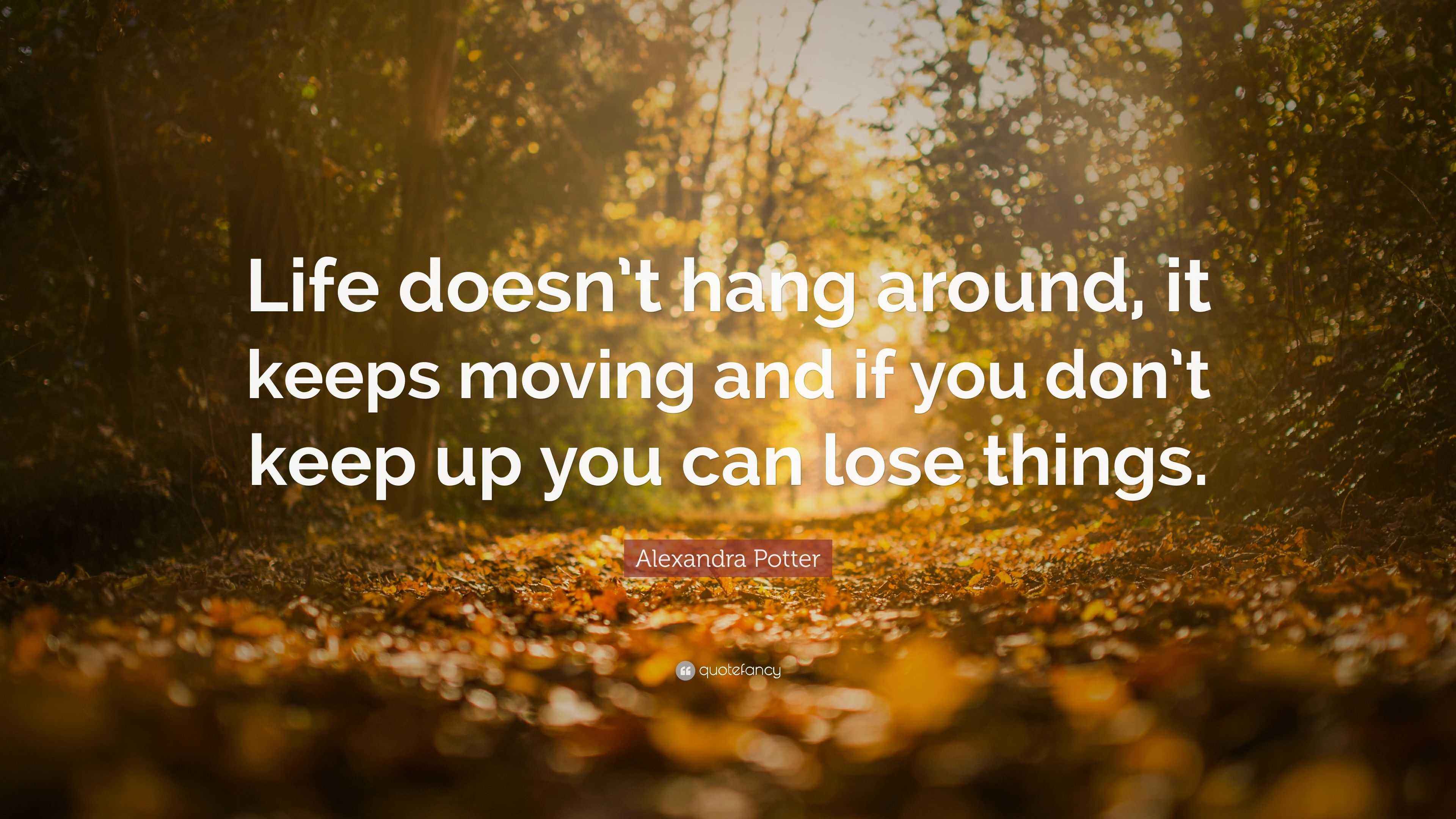 Alexandra Potter Quote: “Life doesn’t hang around, it keeps moving and ...