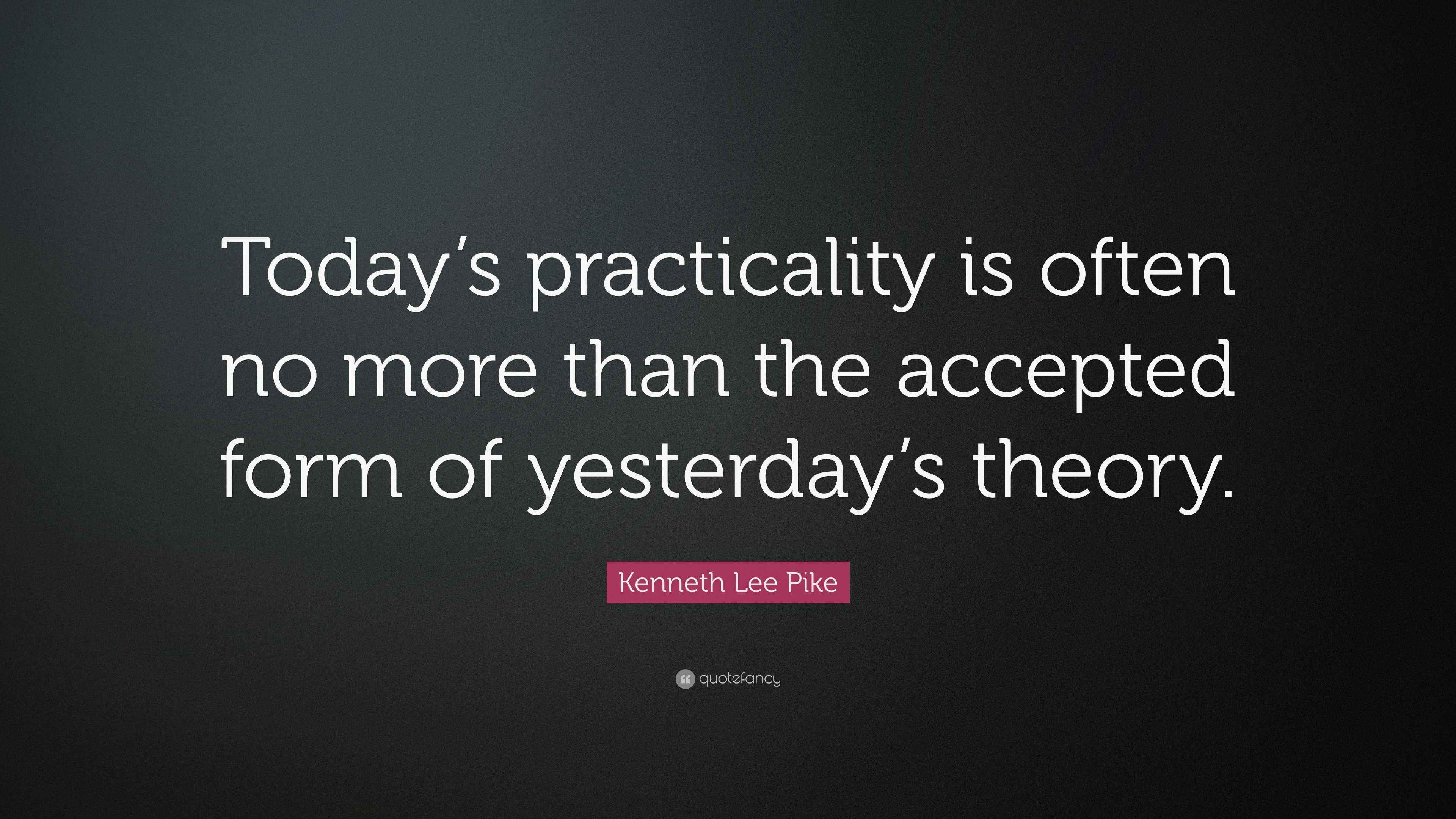 Kenneth Lee Pike Quote: “Today’s practicality is often no more than the ...