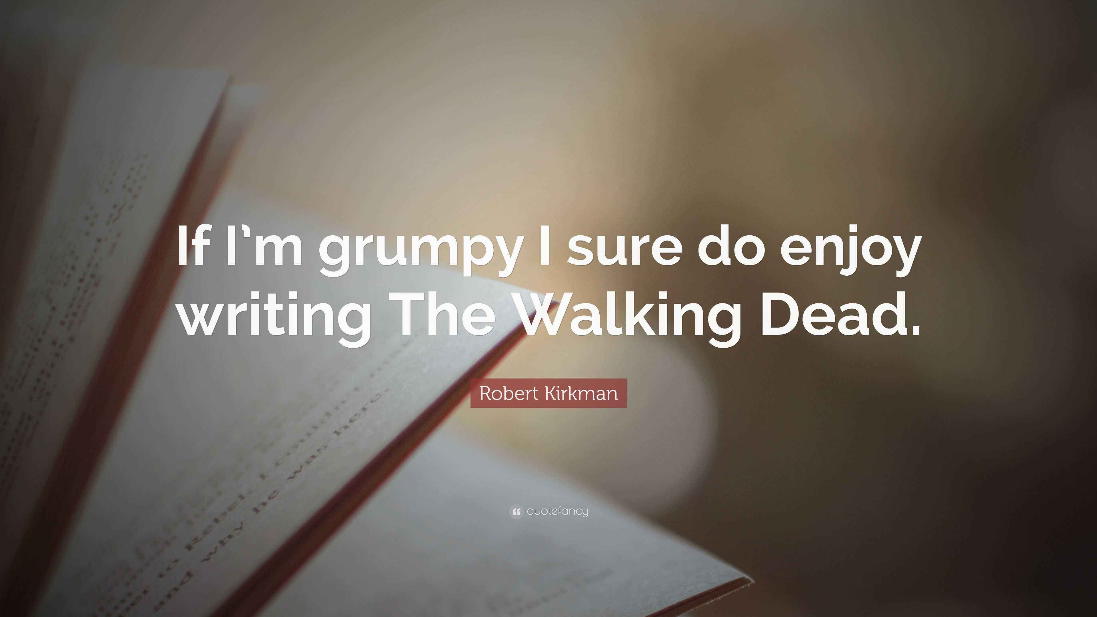Robert Kirkman Quote: “If I’m grumpy I sure do enjoy writing The ...
