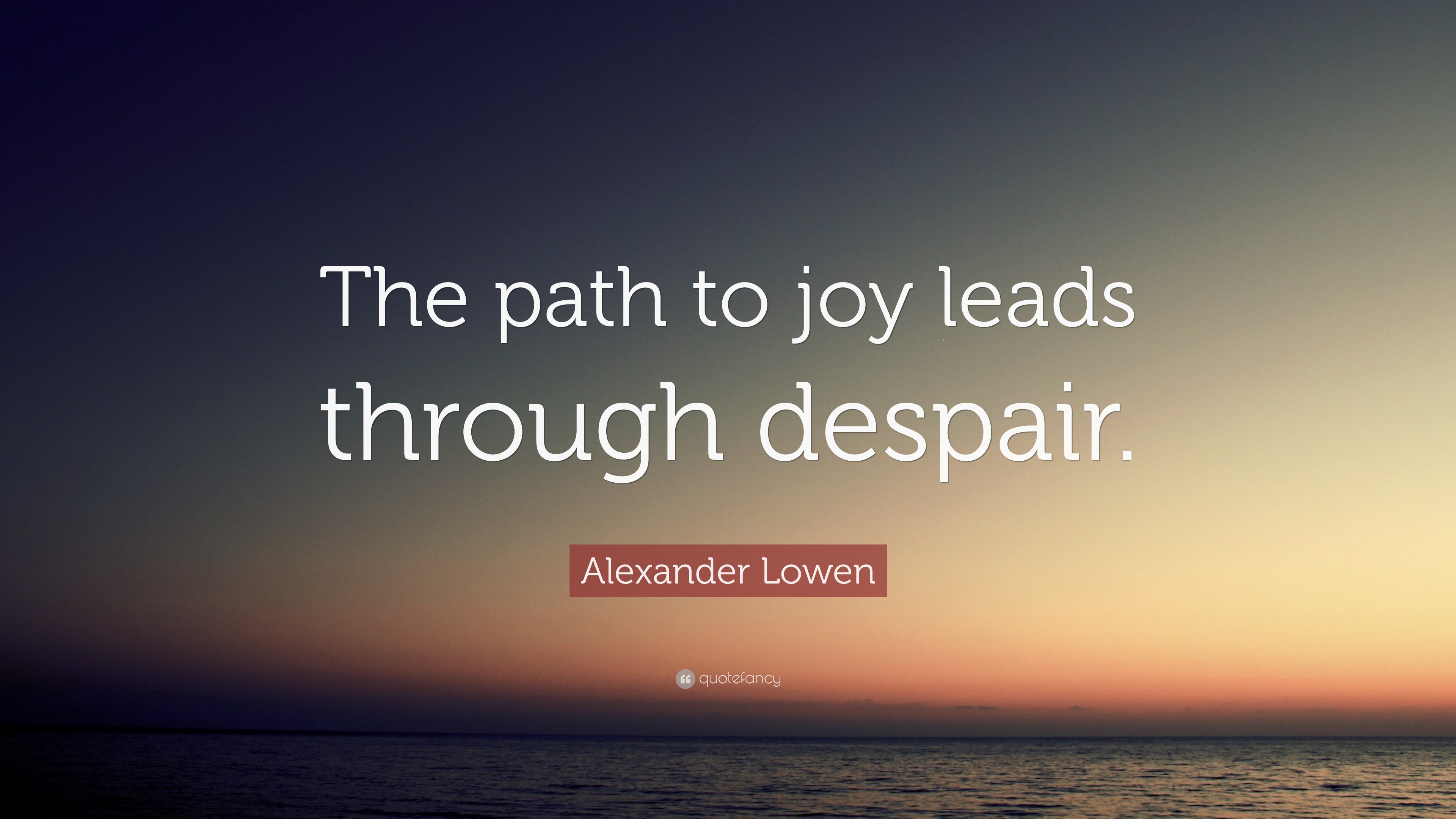 Alexander Lowen Quote: “The path to joy leads through despair.”