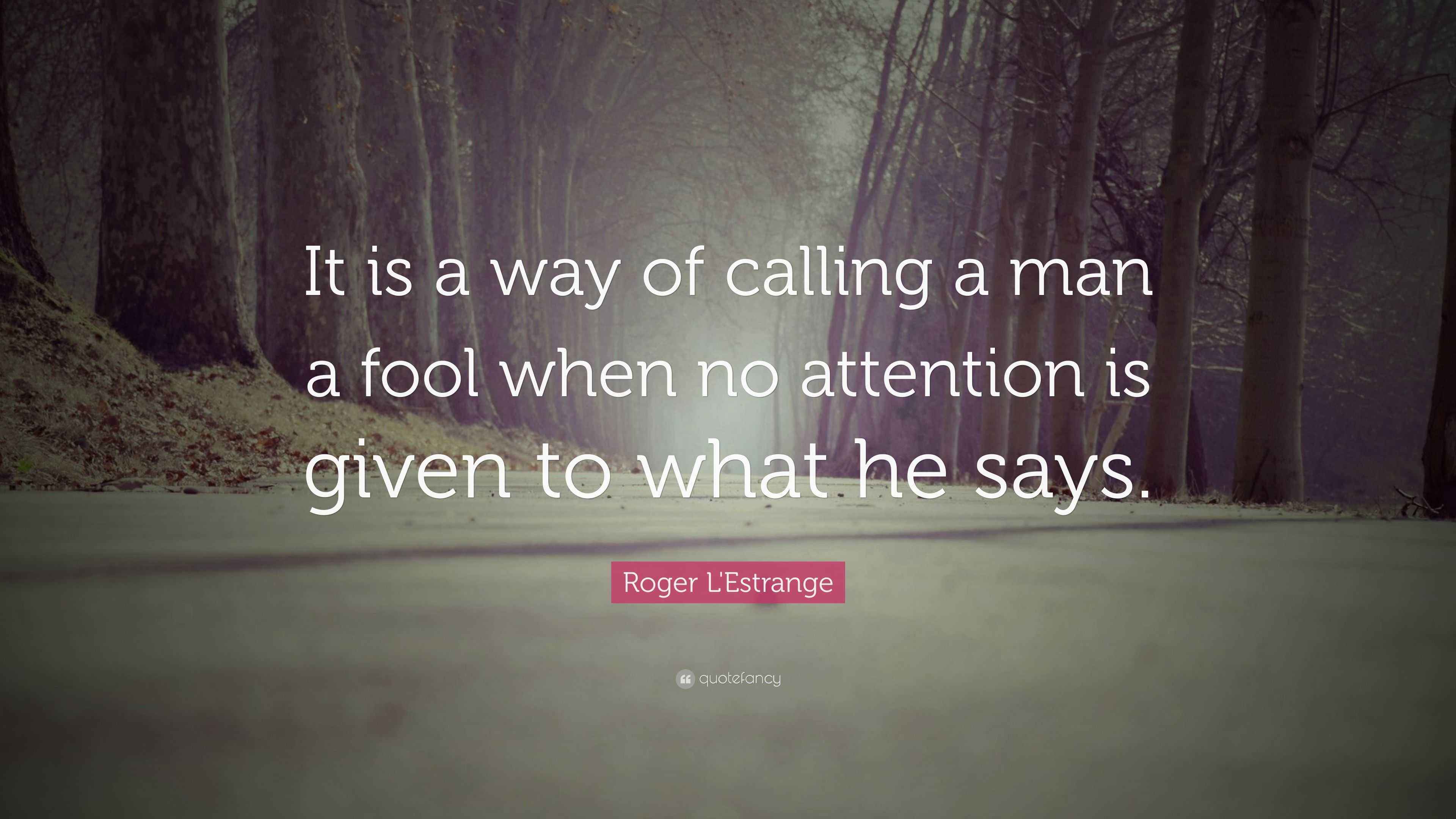 Roger L'Estrange Quote: “It is a way of calling a man a fool when no ...
