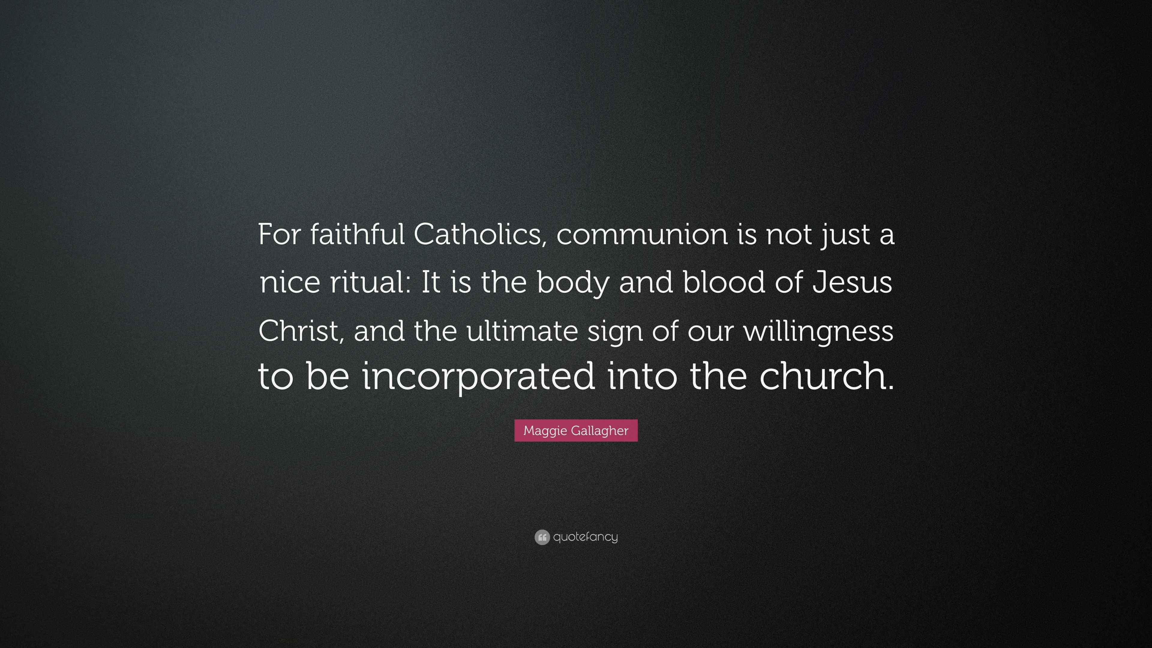 Maggie Gallagher Quote: “For faithful Catholics, communion is not just ...