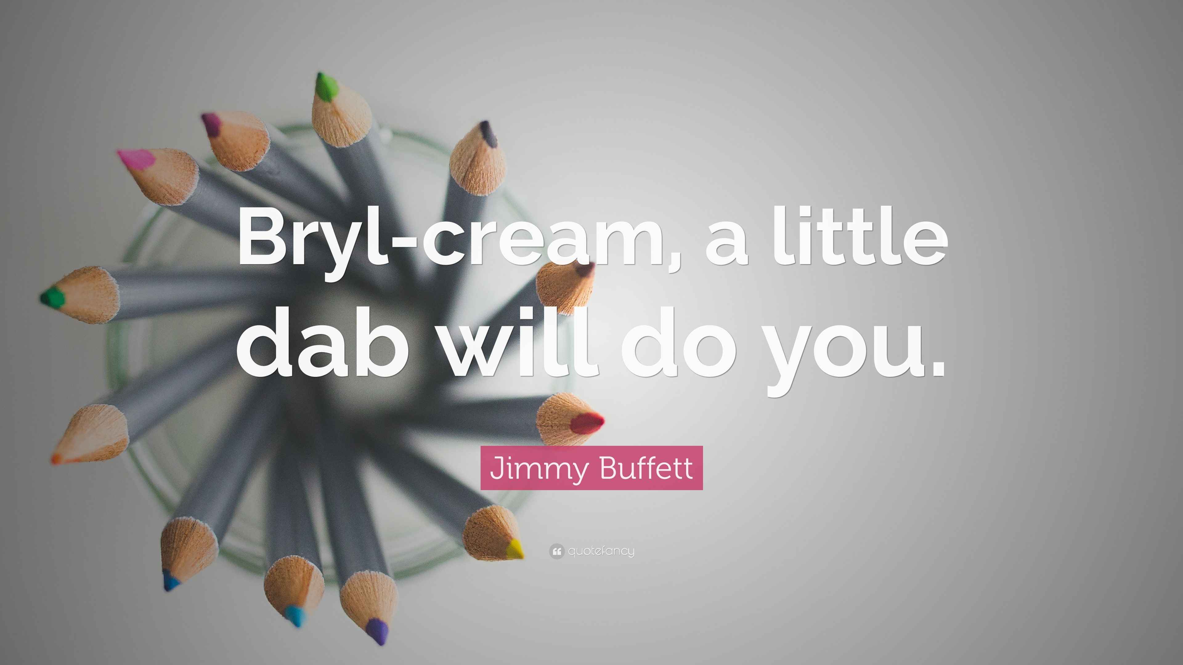 Jimmy Buffett Quote: “Bryl-cream, a little dab will do you.”