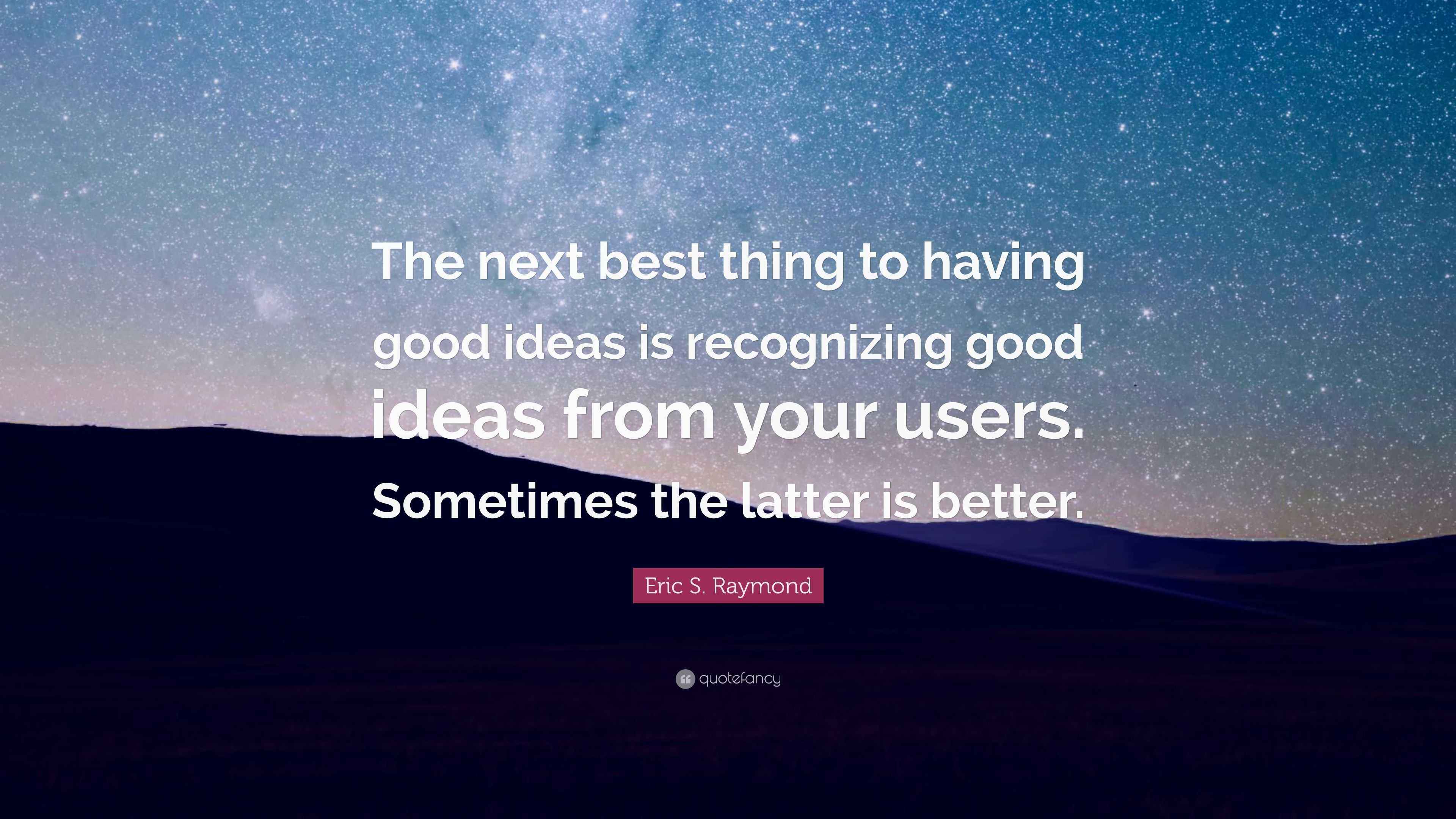 Eric S. Raymond Quote: “The next best thing to having good ideas is ...