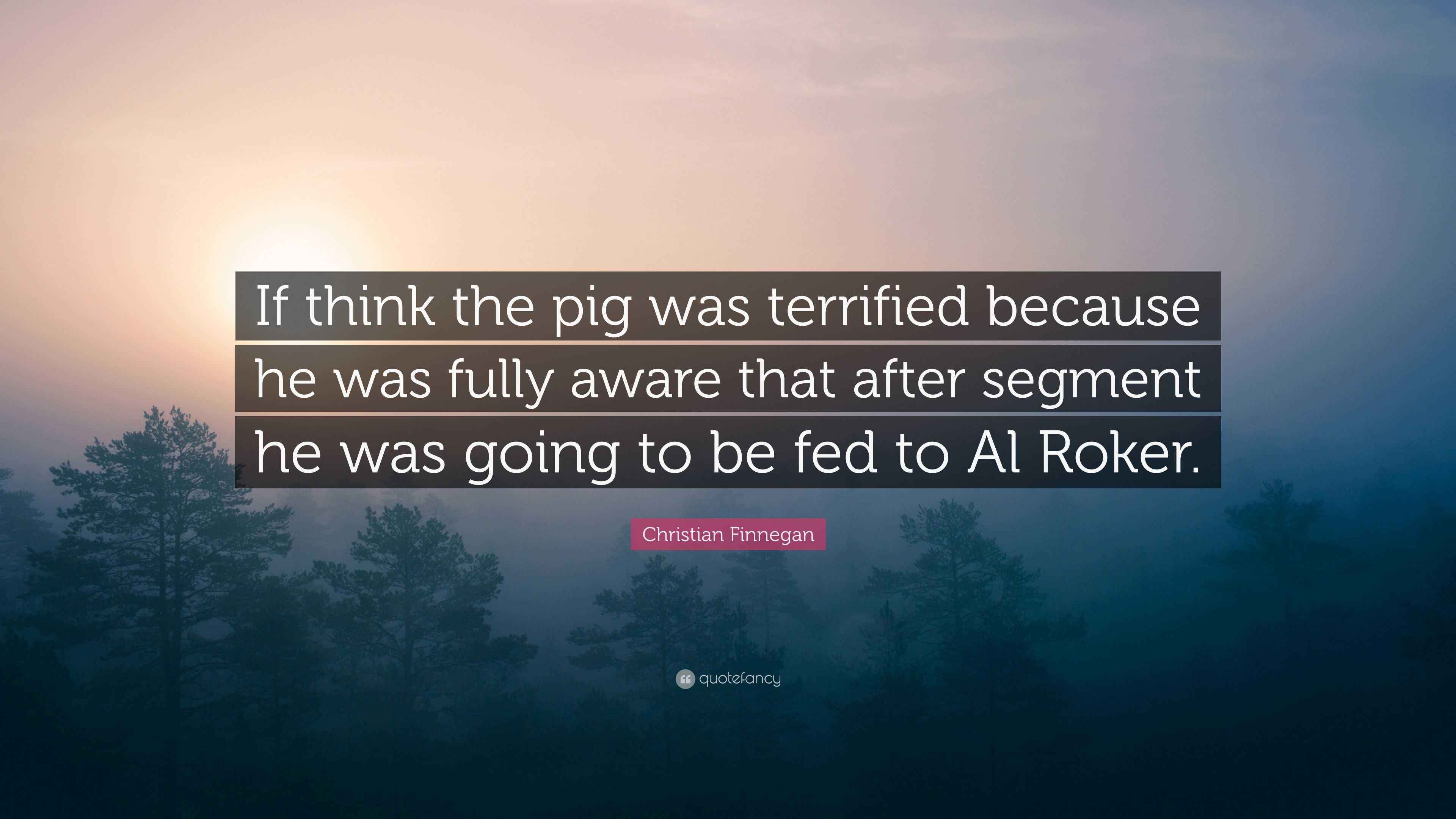 Christian Finnegan Quote: “If think the pig was terrified because he ...