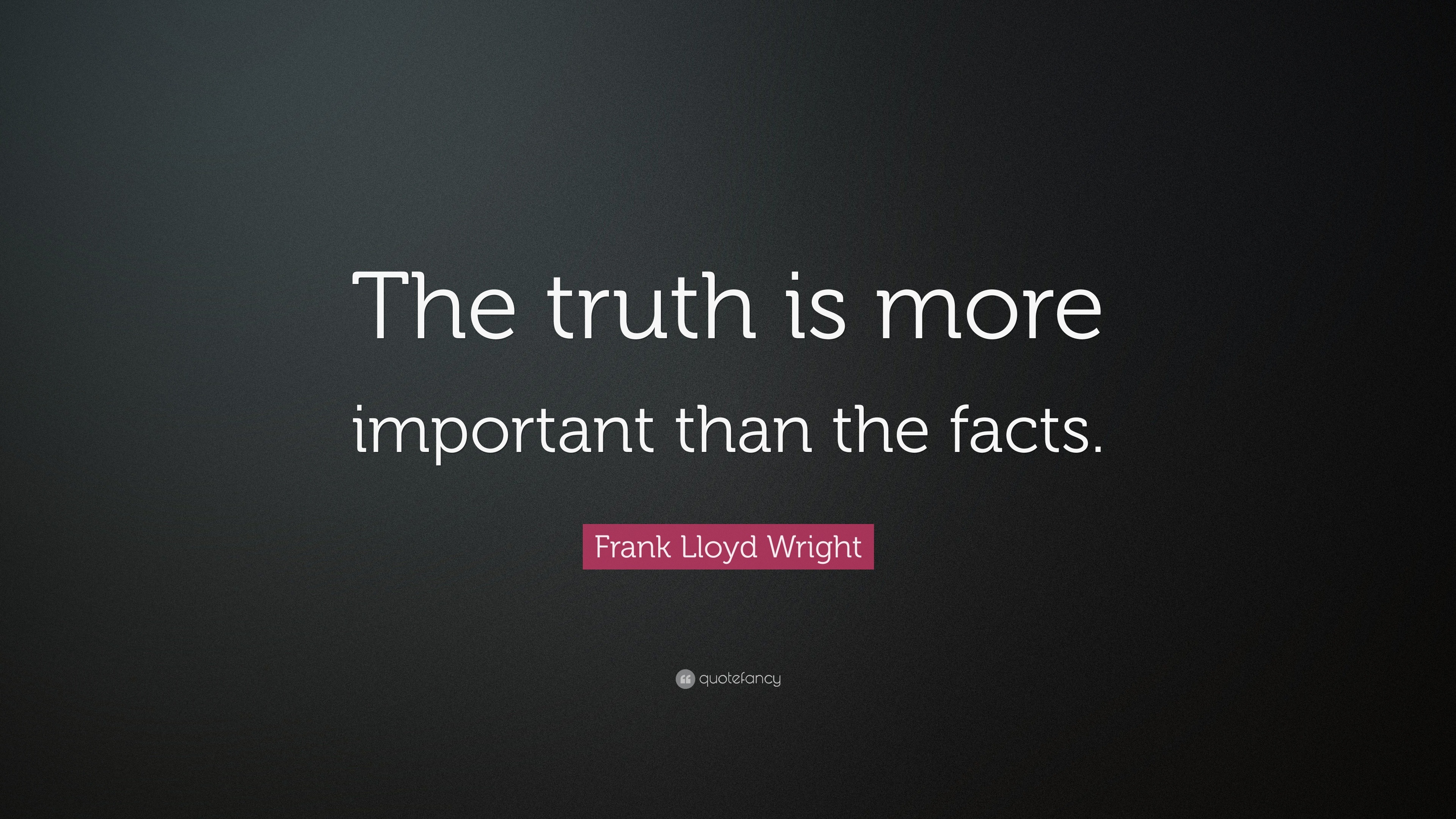 Frank Lloyd Wright Quote: “The truth is more important than the facts.”