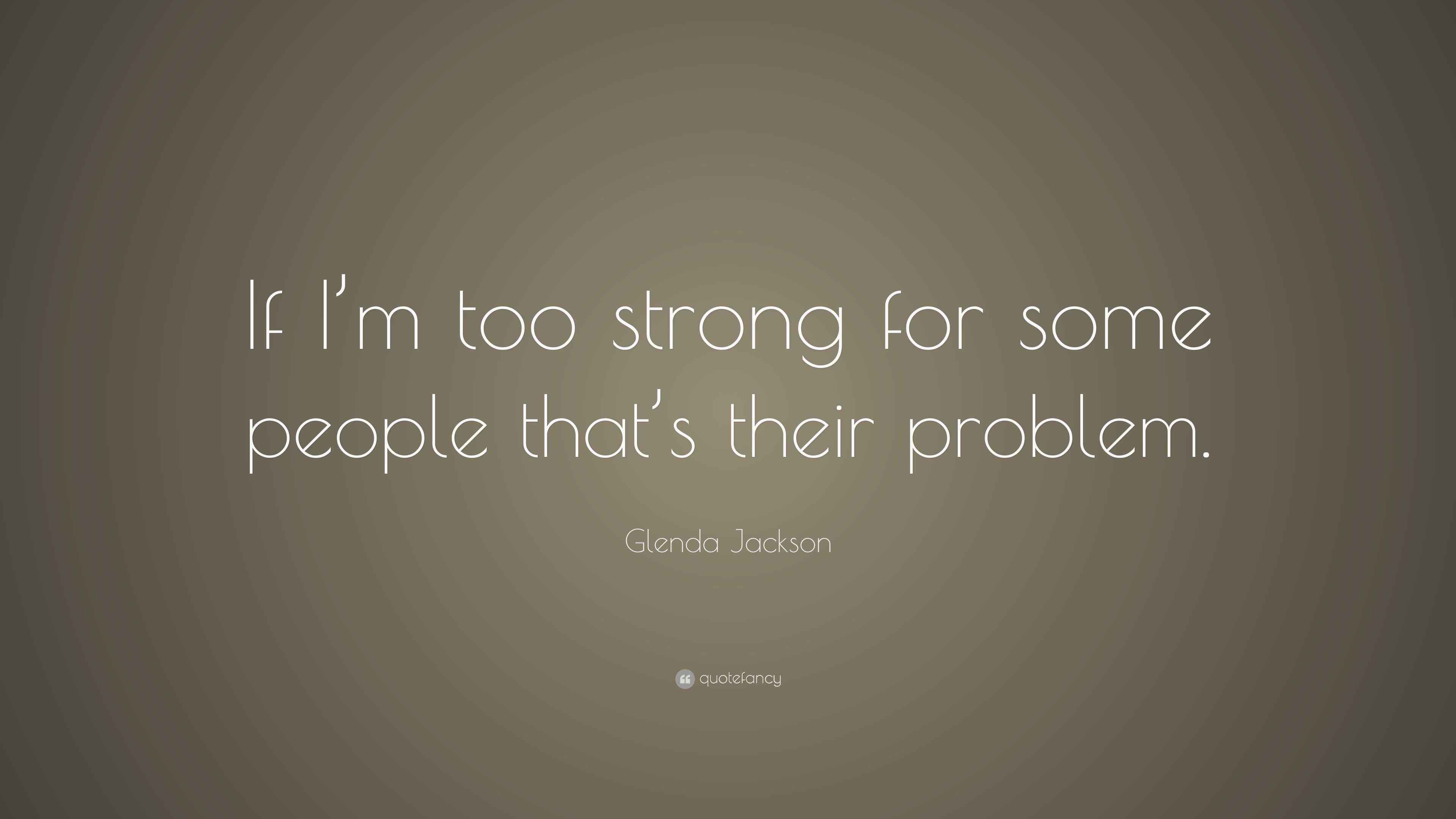 Glenda Jackson Quote: “If I’m too strong for some people that’s their ...