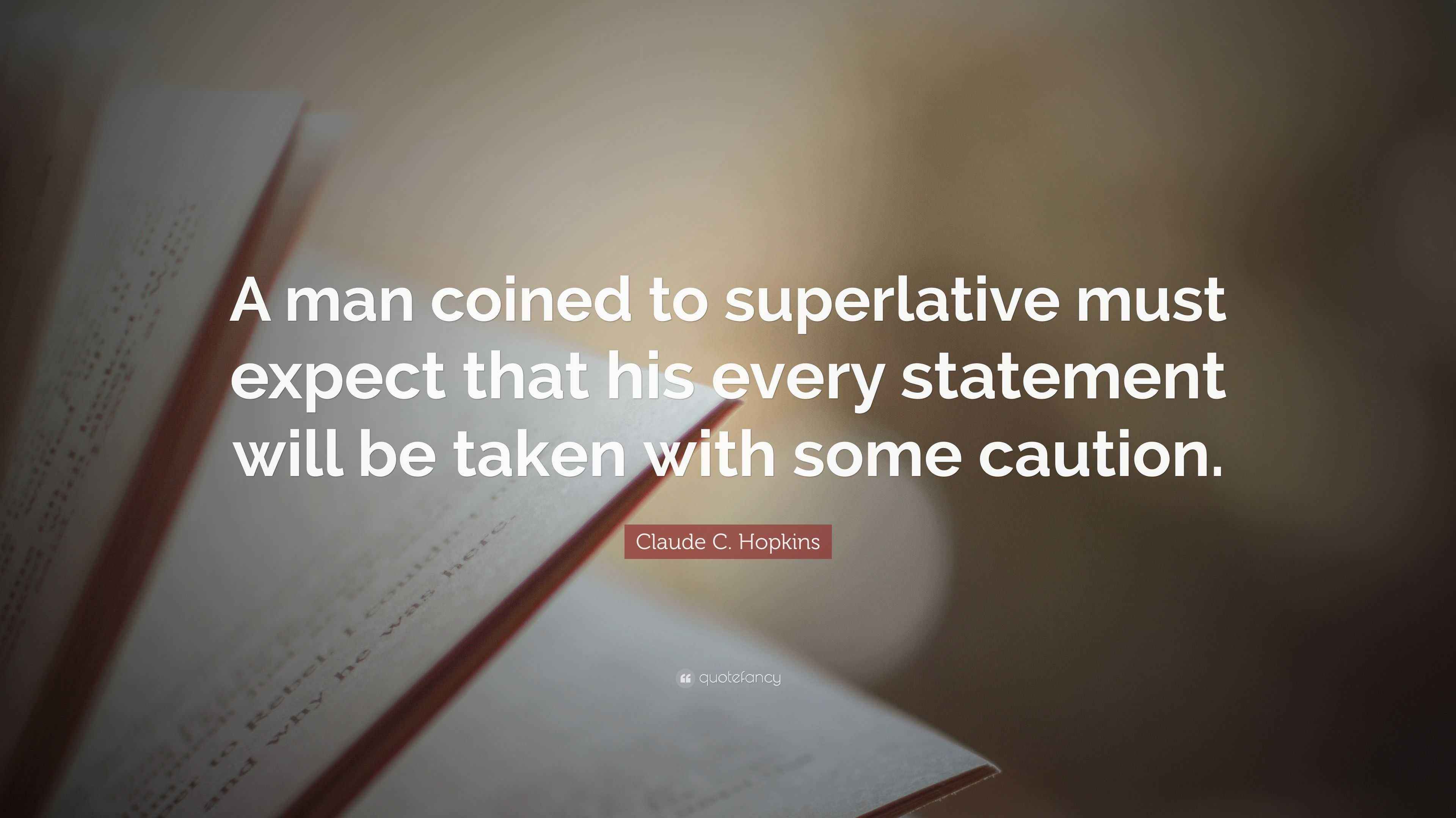 Claude C. Hopkins Quote: “A man coined to superlative must expect that ...