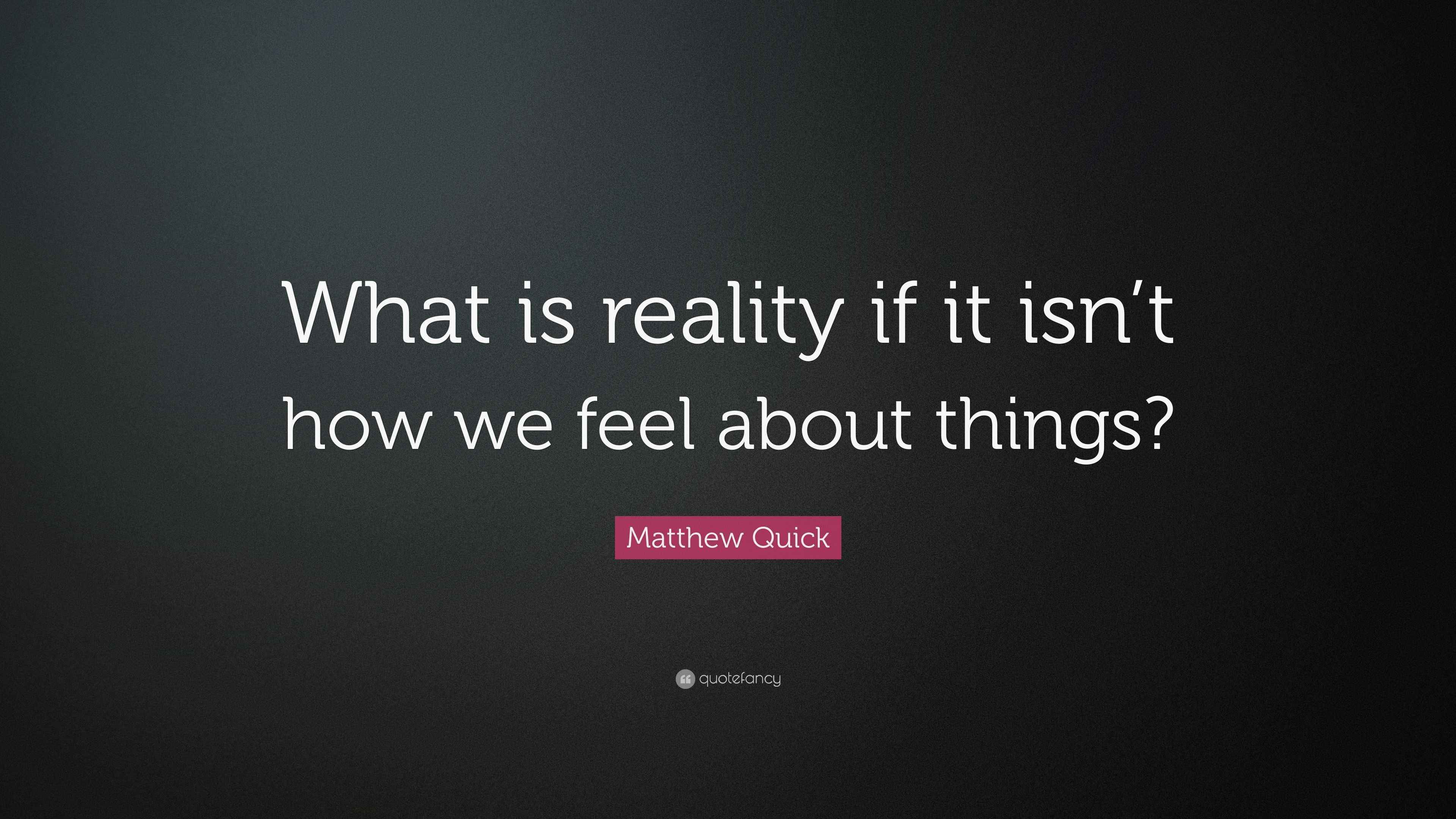 Matthew Quick Quote: “What is reality if it isn’t how we feel about ...