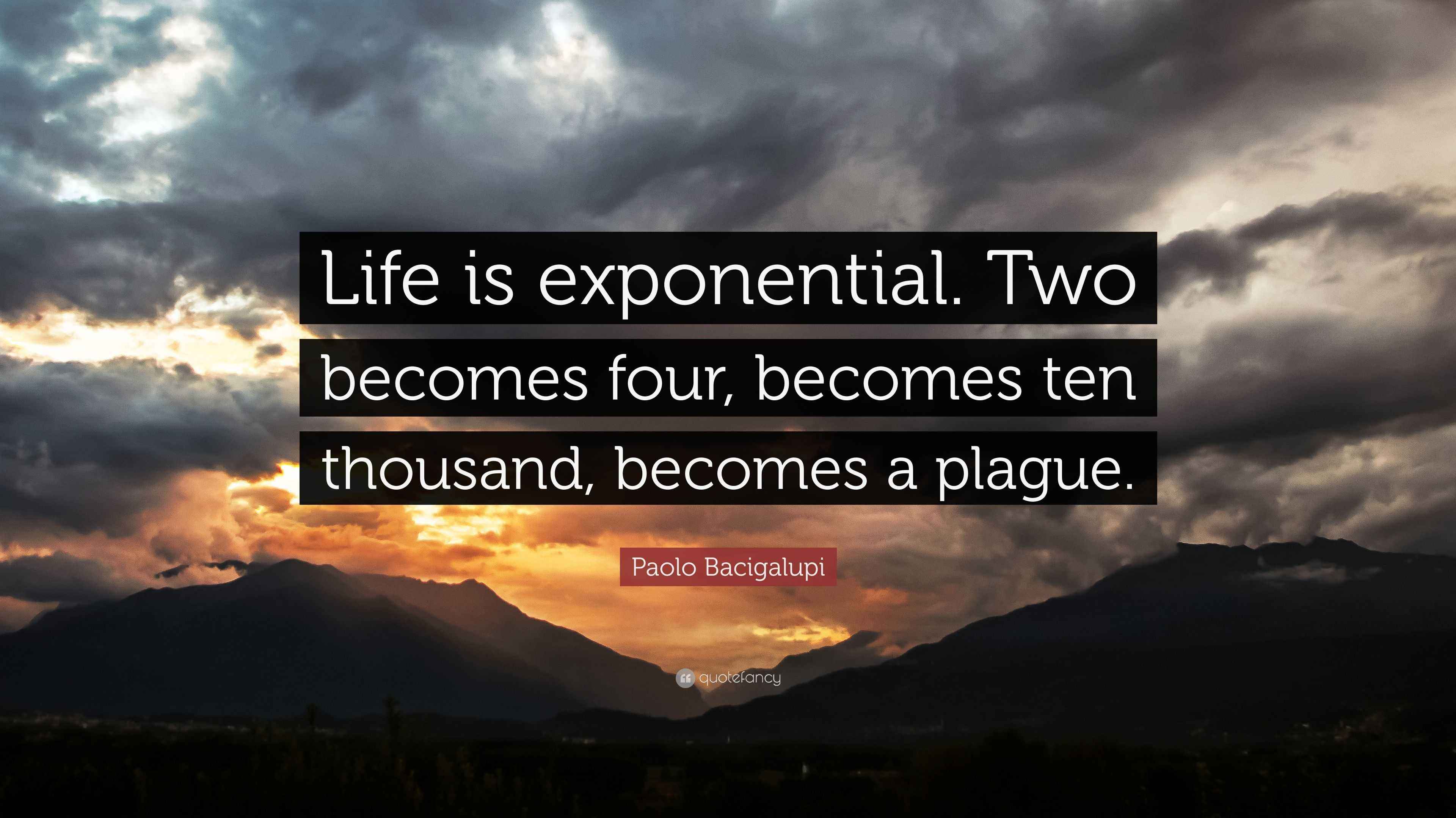 Paolo Bacigalupi Quote: “Life is exponential. Two becomes four, becomes ...