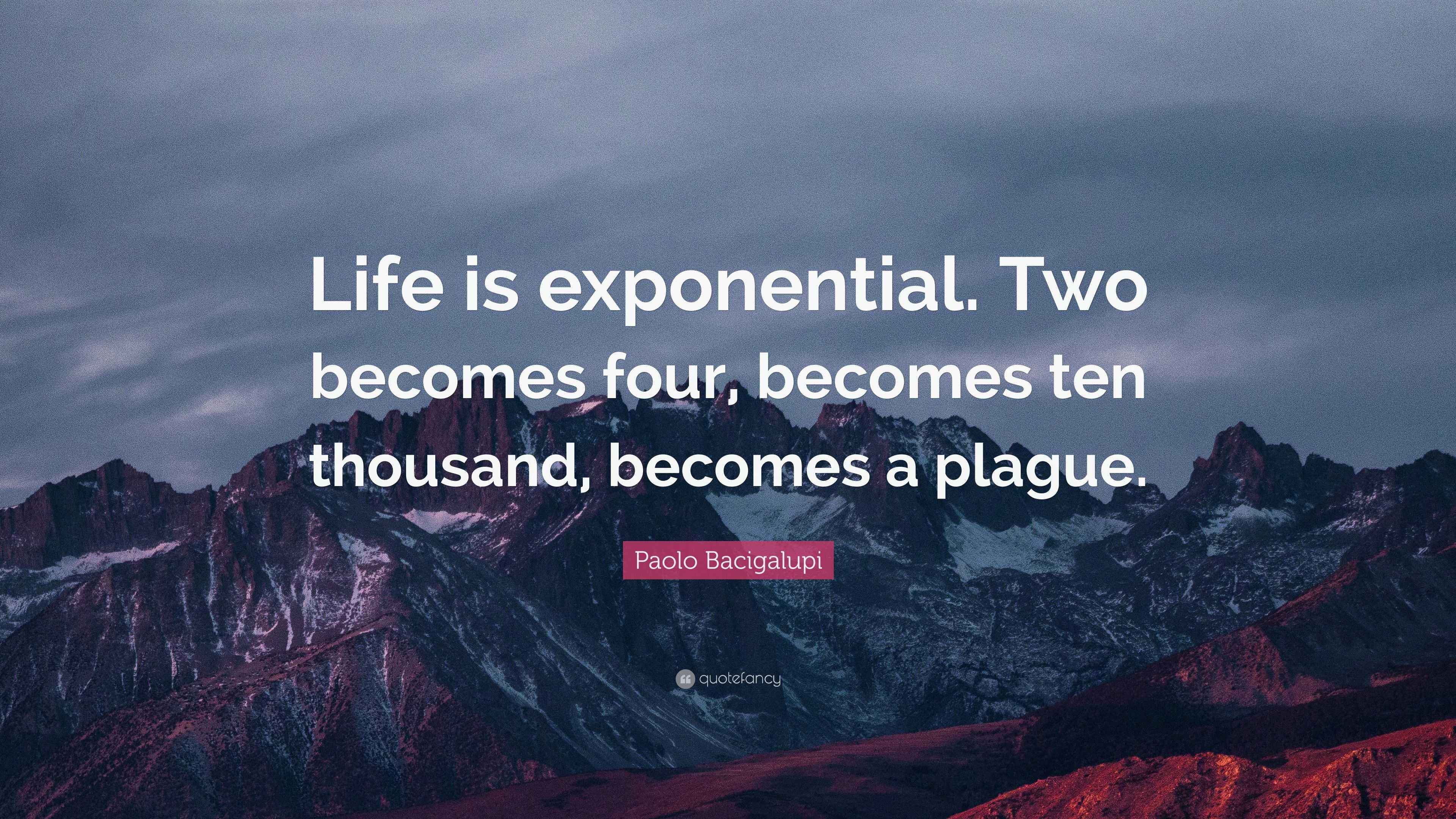 Paolo Bacigalupi Quote: “Life is exponential. Two becomes four, becomes ...