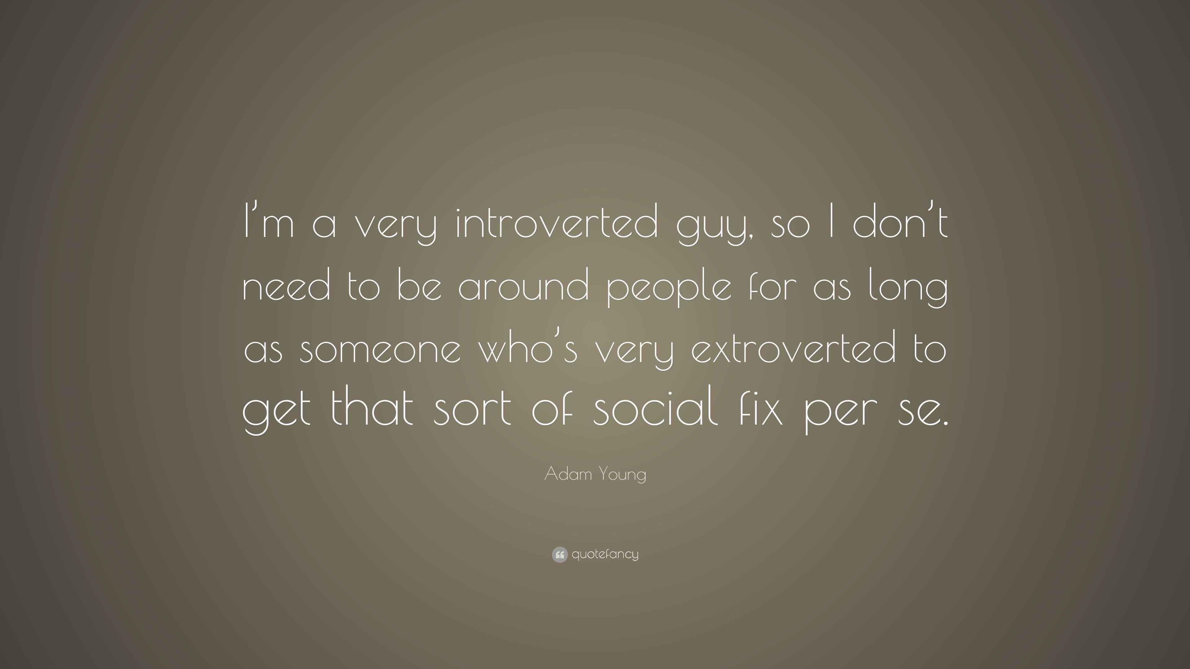 Adam Young Quote: “I’m a very introverted guy, so I don’t need to be ...