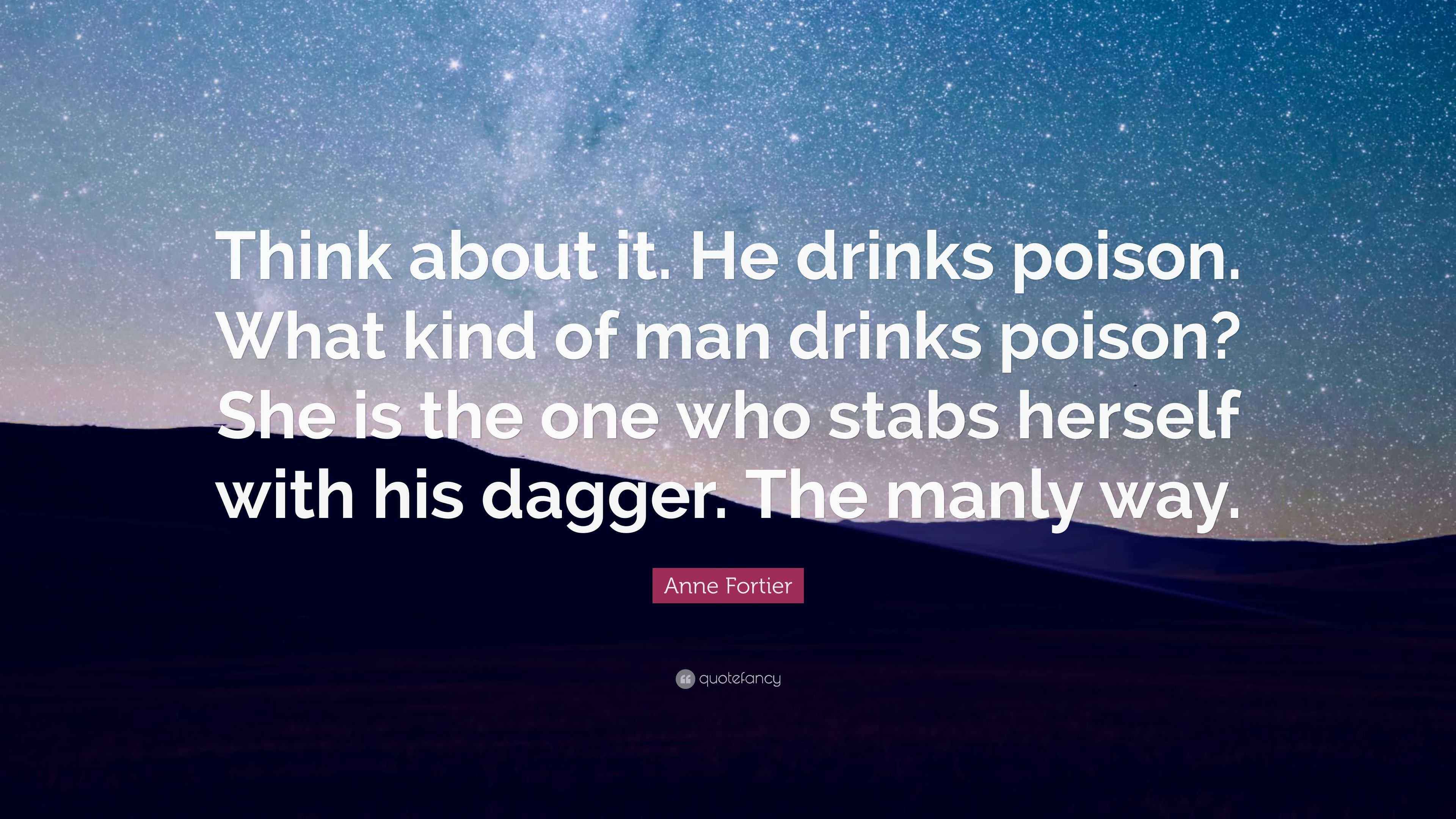 Anne Fortier Quote: “Think about it. He drinks poison. What kind of man ...