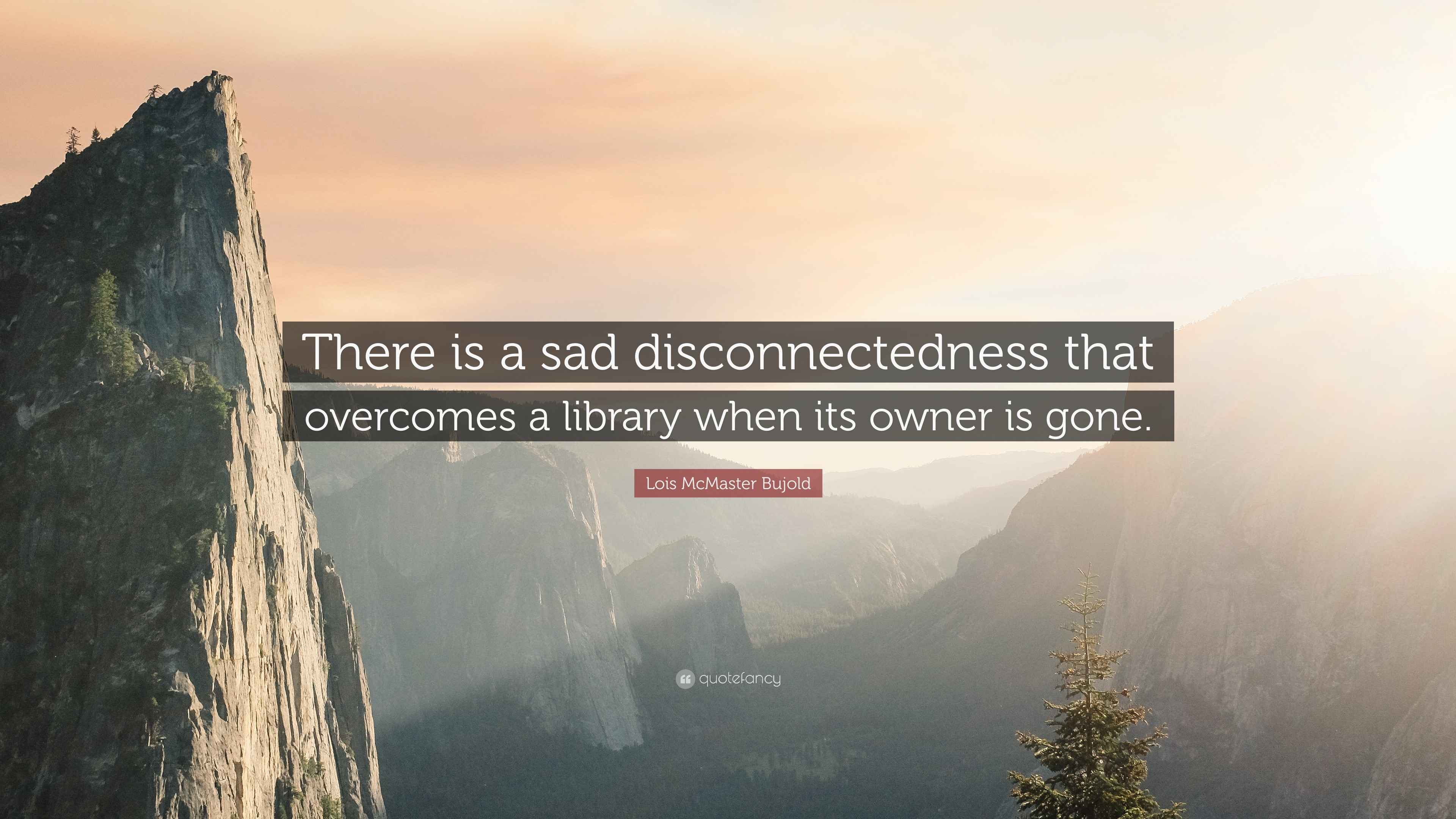 Lois McMaster Bujold Quote: “There is a sad disconnectedness that ...