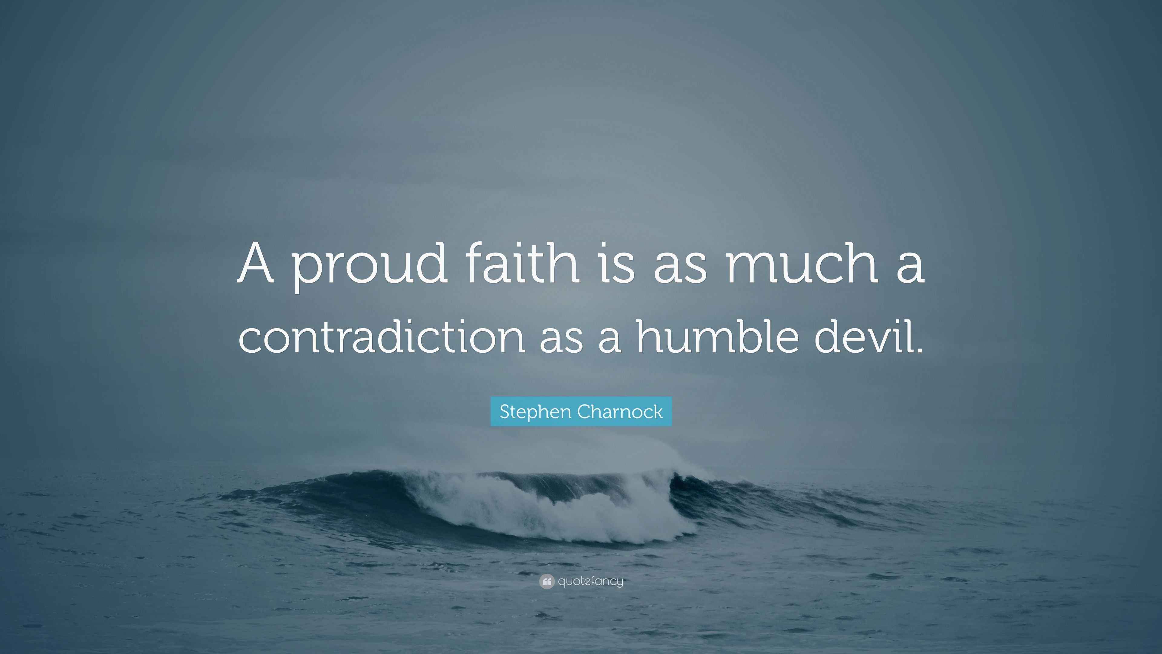 Stephen Charnock Quote: “A proud faith is as much a contradiction as a ...