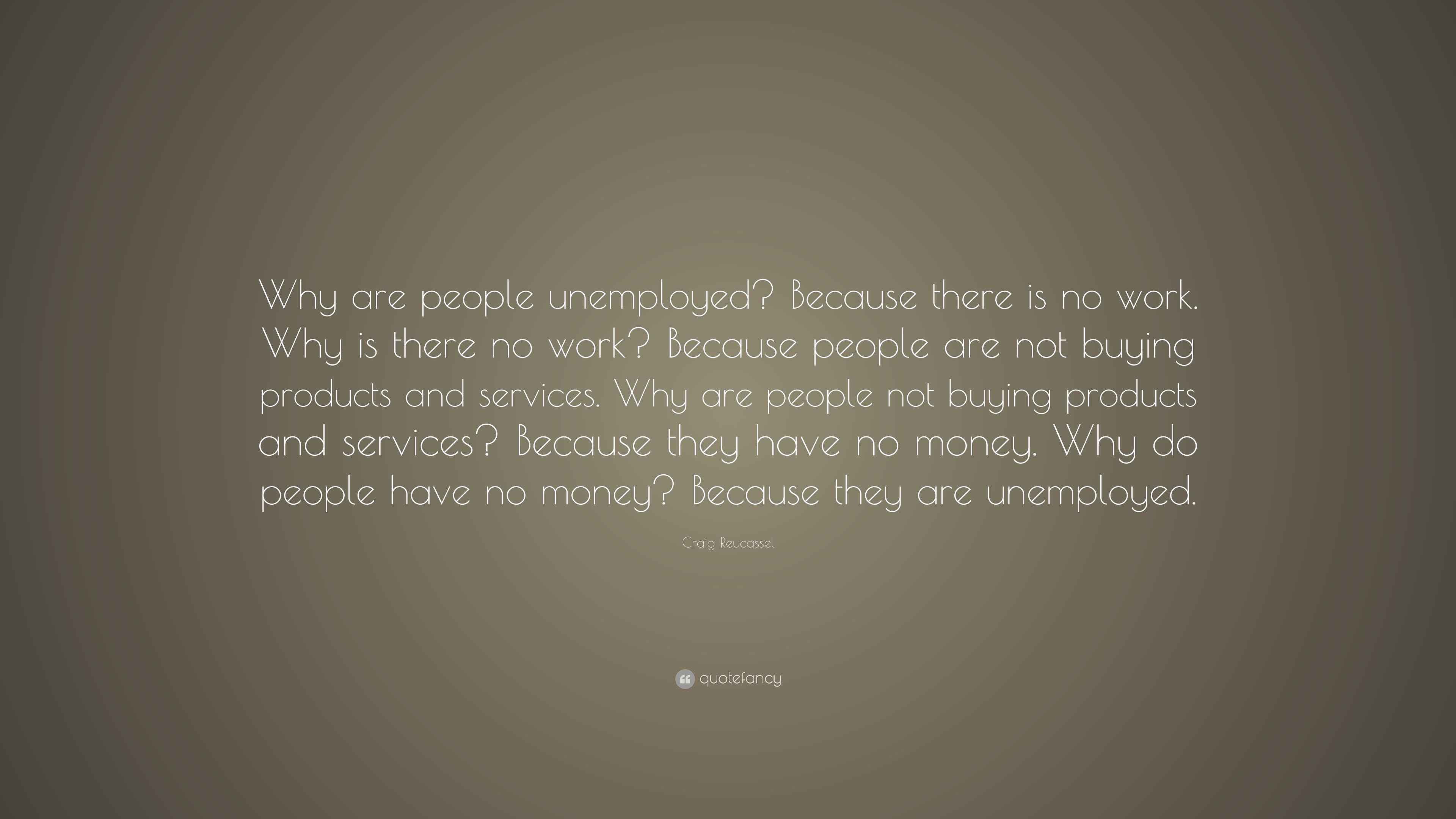 Craig Reucassel Quote: “Why are people unemployed? Because there is no ...