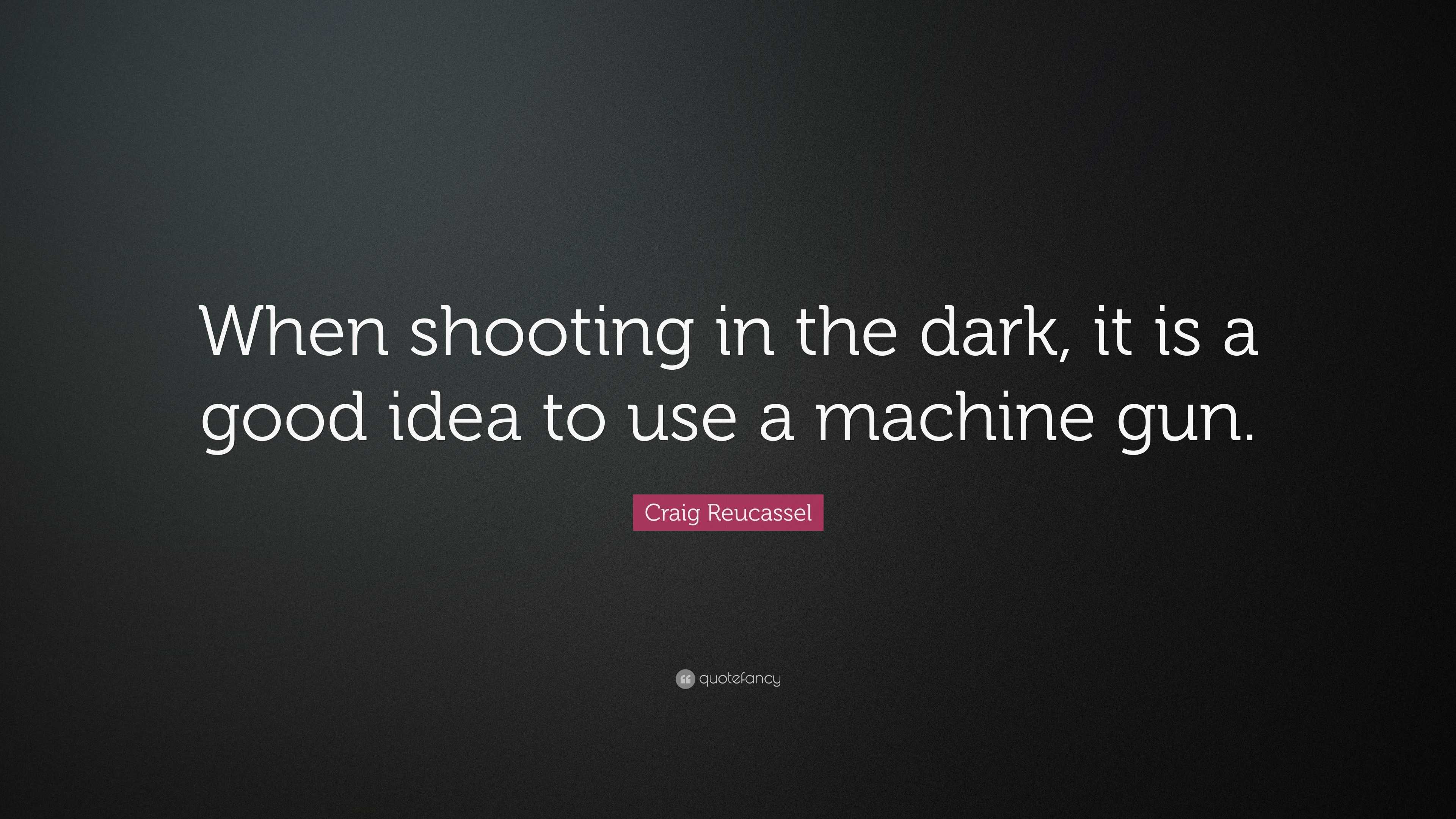 Craig Reucassel Quote: “When shooting in the dark, it is a good idea to ...