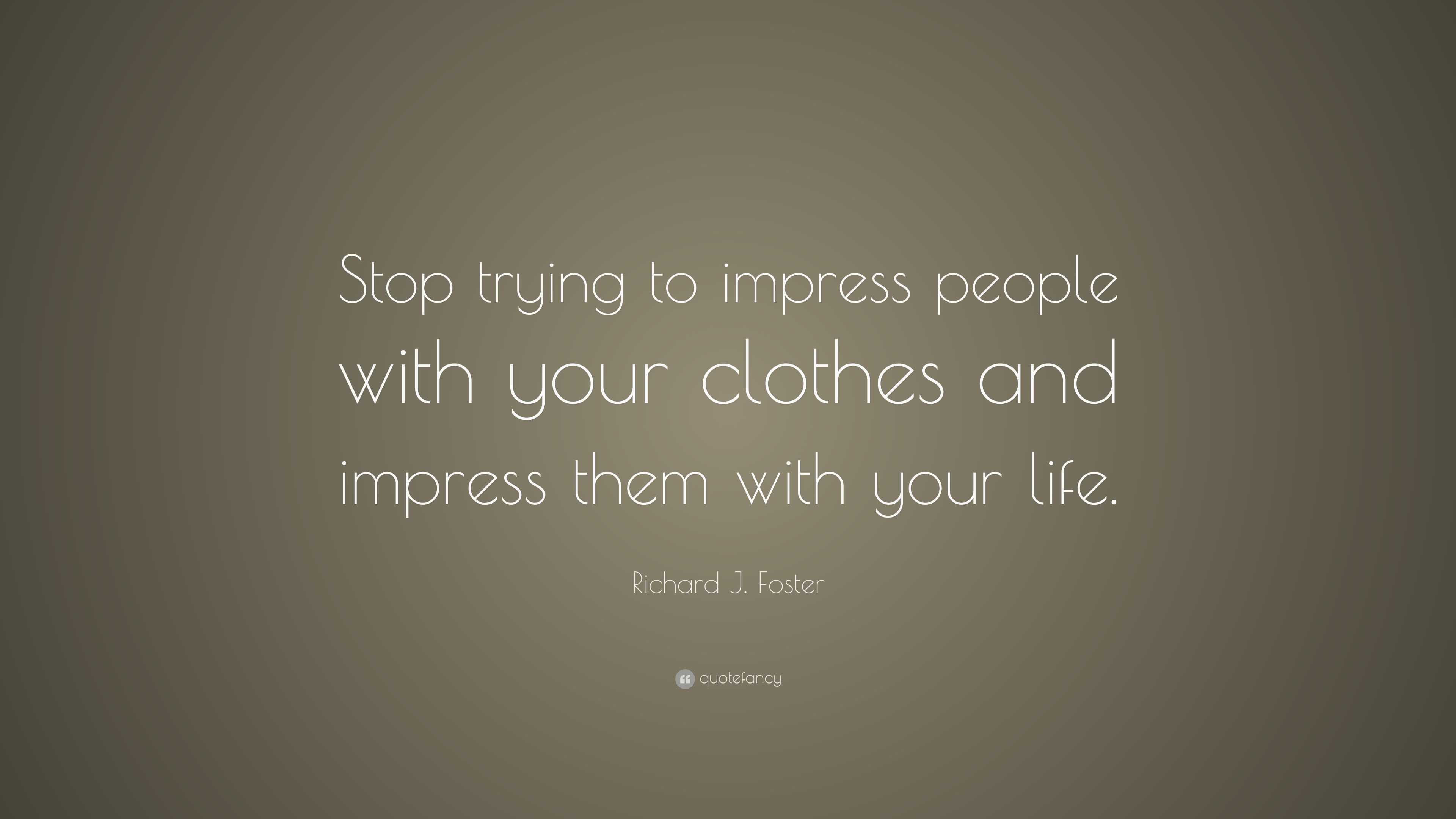 Richard J. Foster Quote: “Stop trying to impress people with your ...