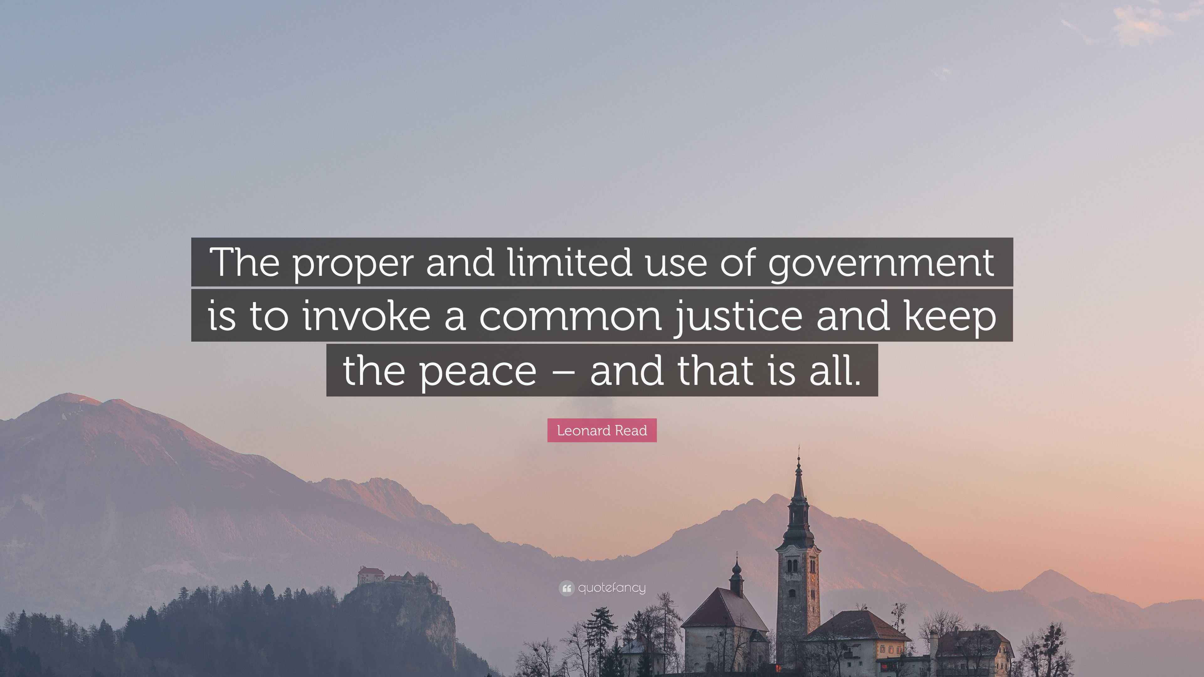 Leonard Read Quote: “The proper and limited use of government is to ...