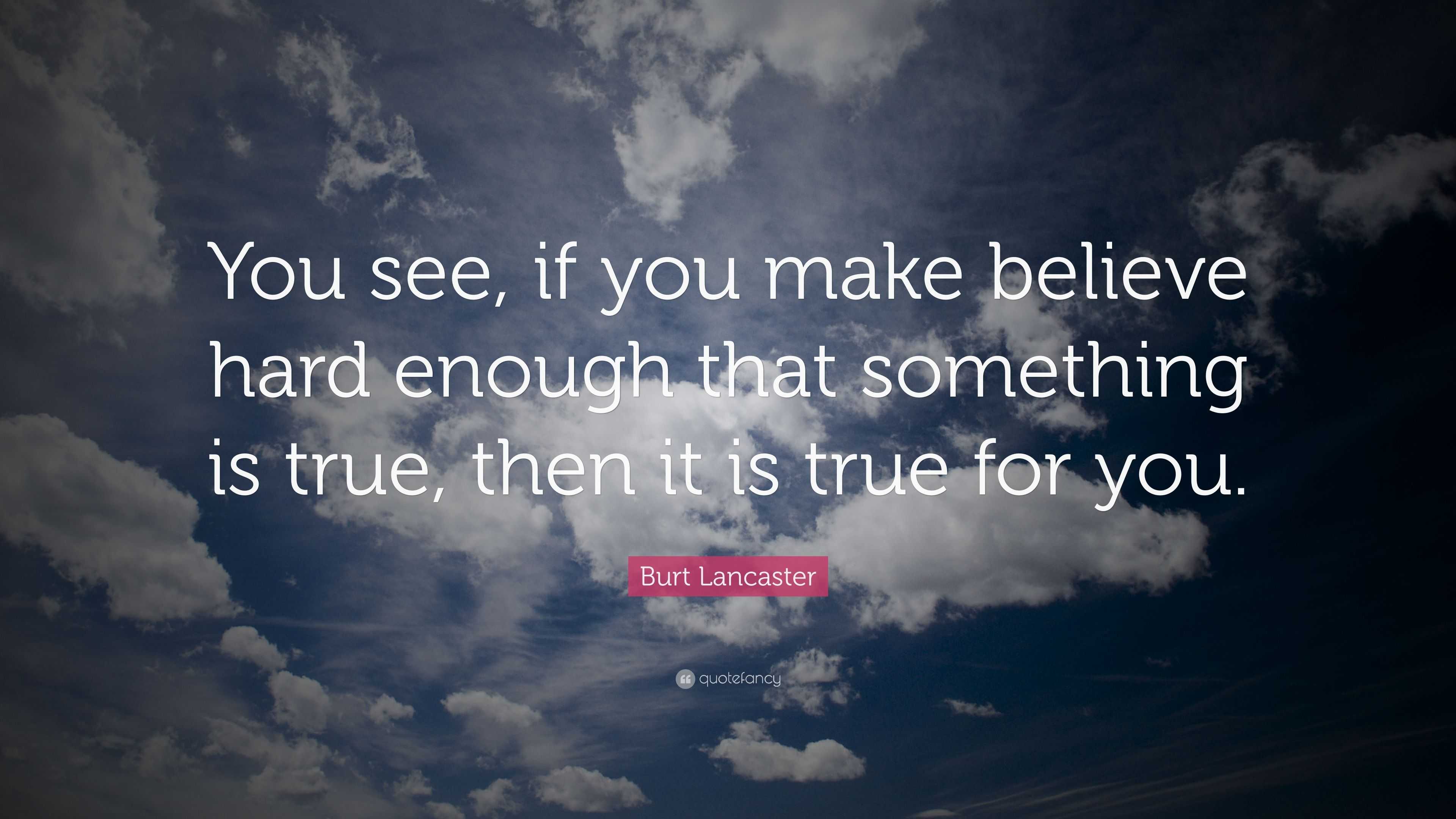 Burt Lancaster Quote: “You see, if you make believe hard enough that ...