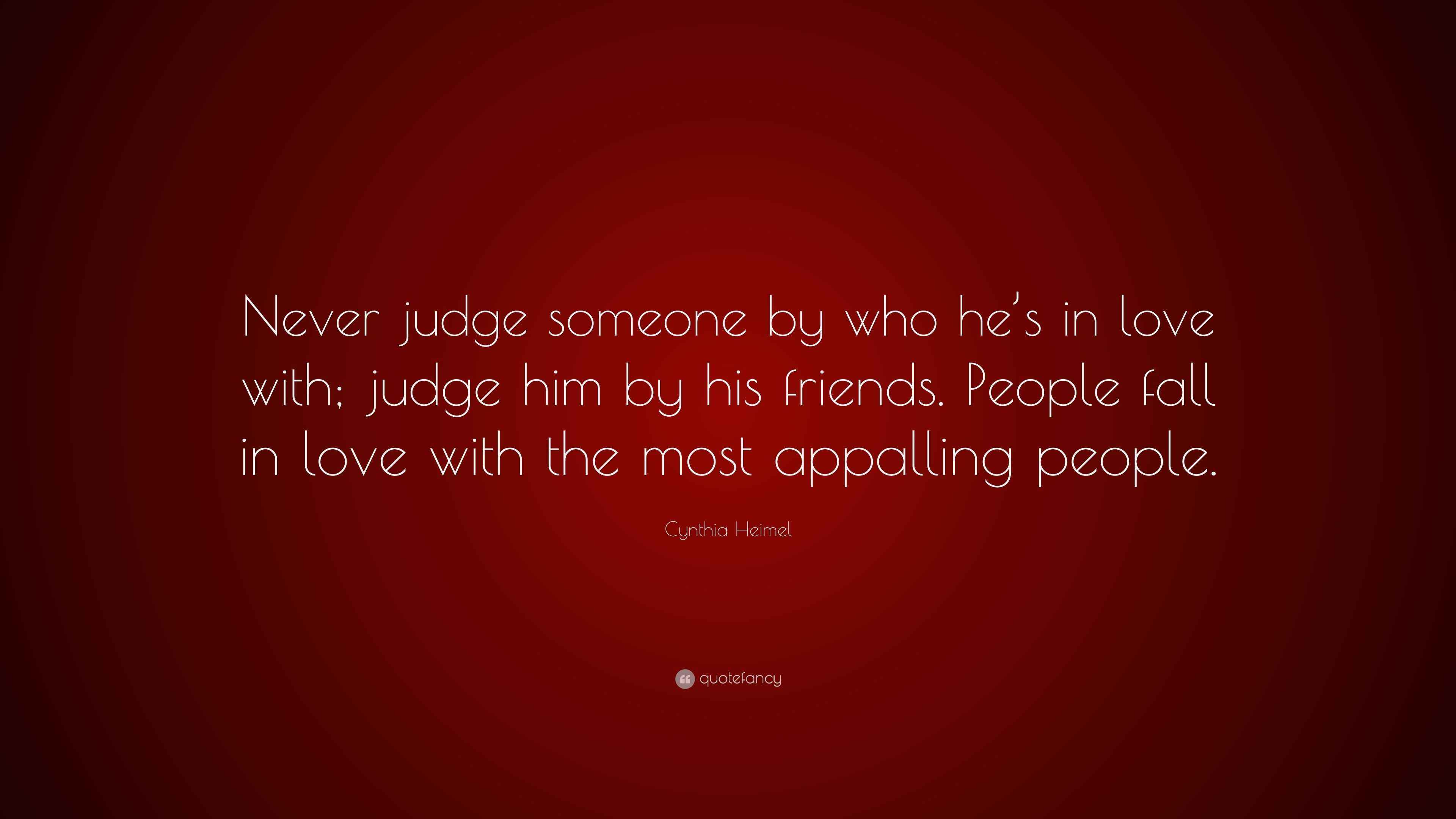 Cynthia Heimel Quote: “Never judge someone by who he’s in love with ...