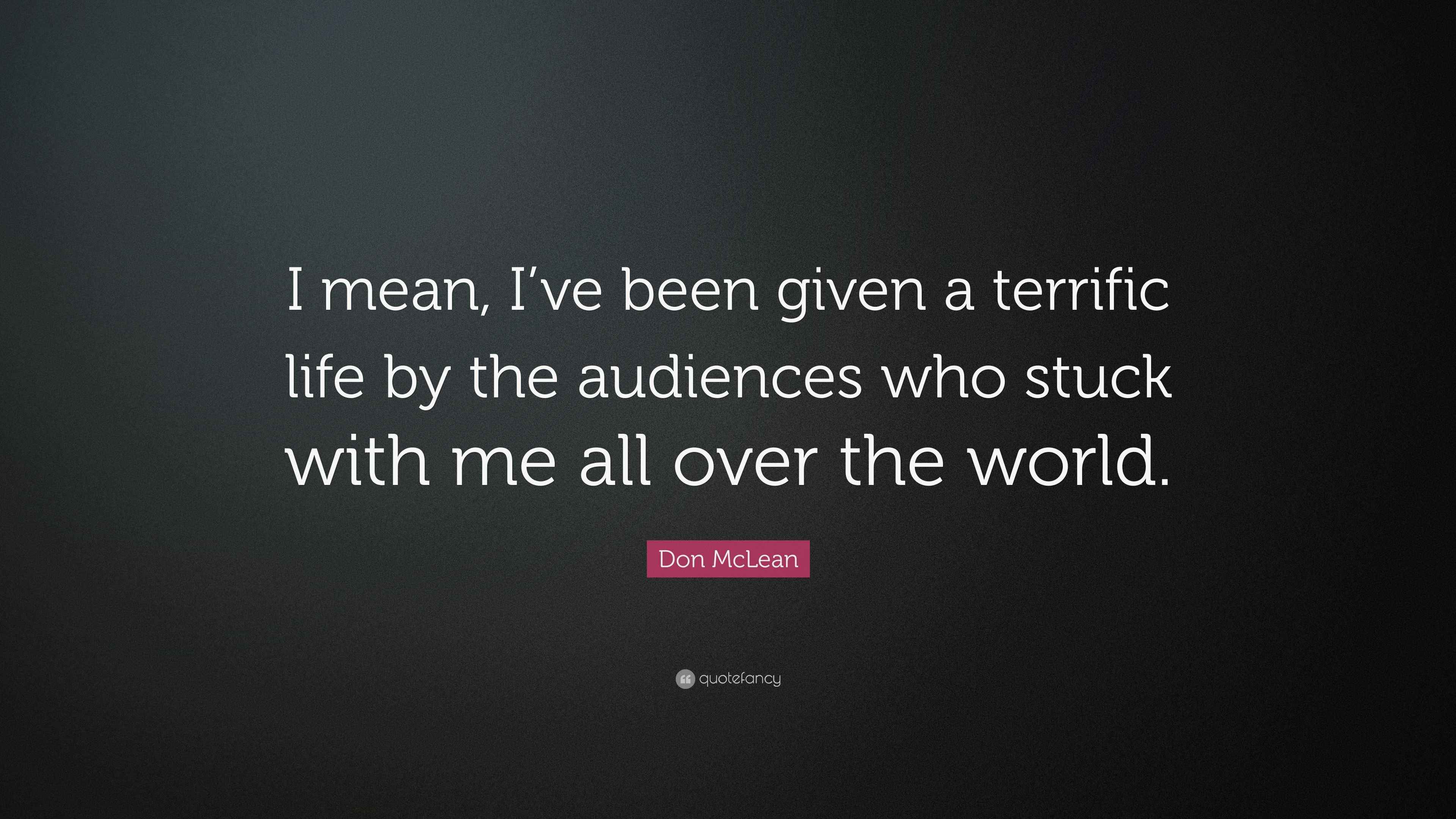 Don McLean Quote: “I mean, I’ve been given a terrific life by the ...