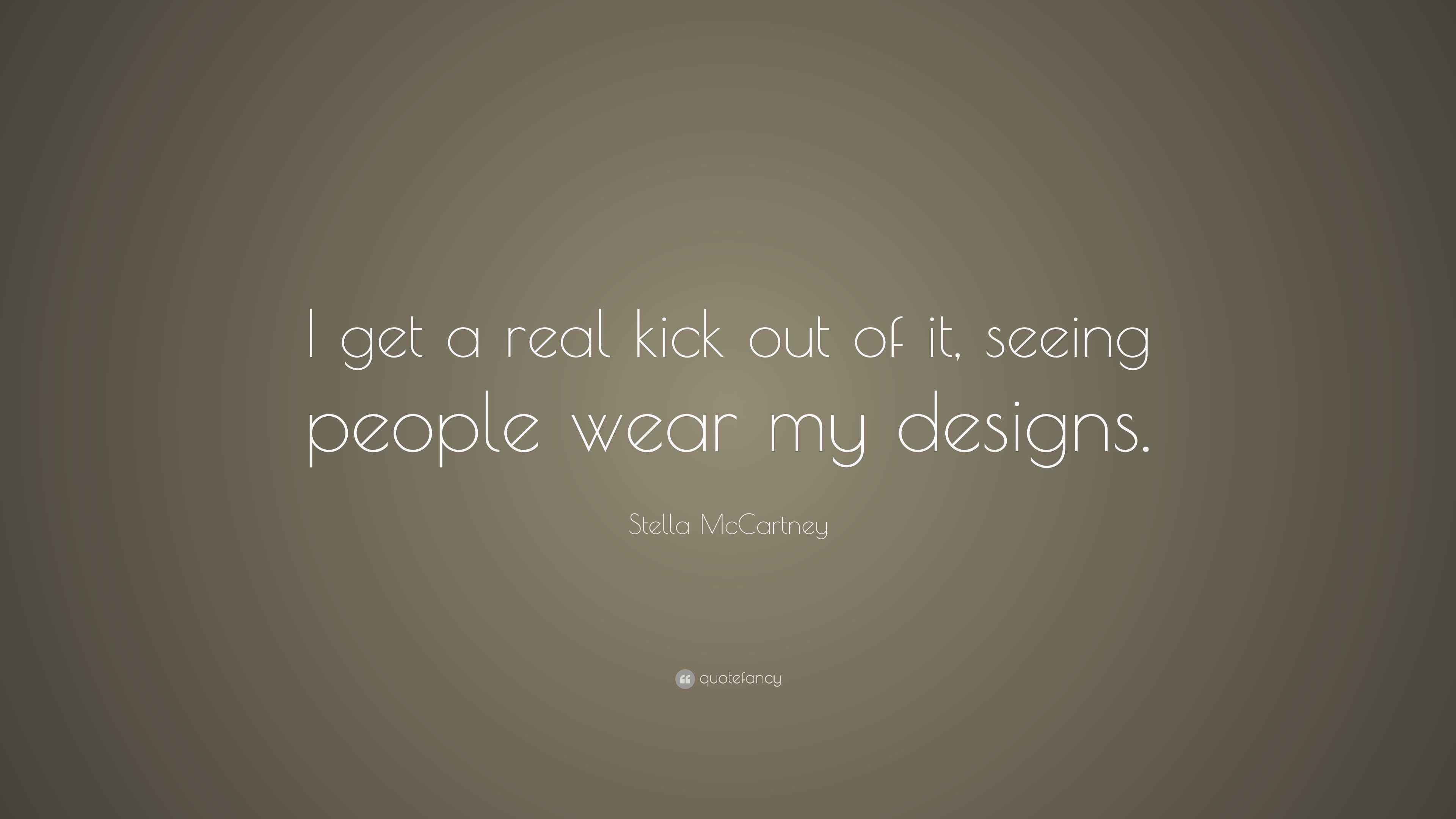 Stella McCartney Quote: “I get a real kick out of it, seeing people ...