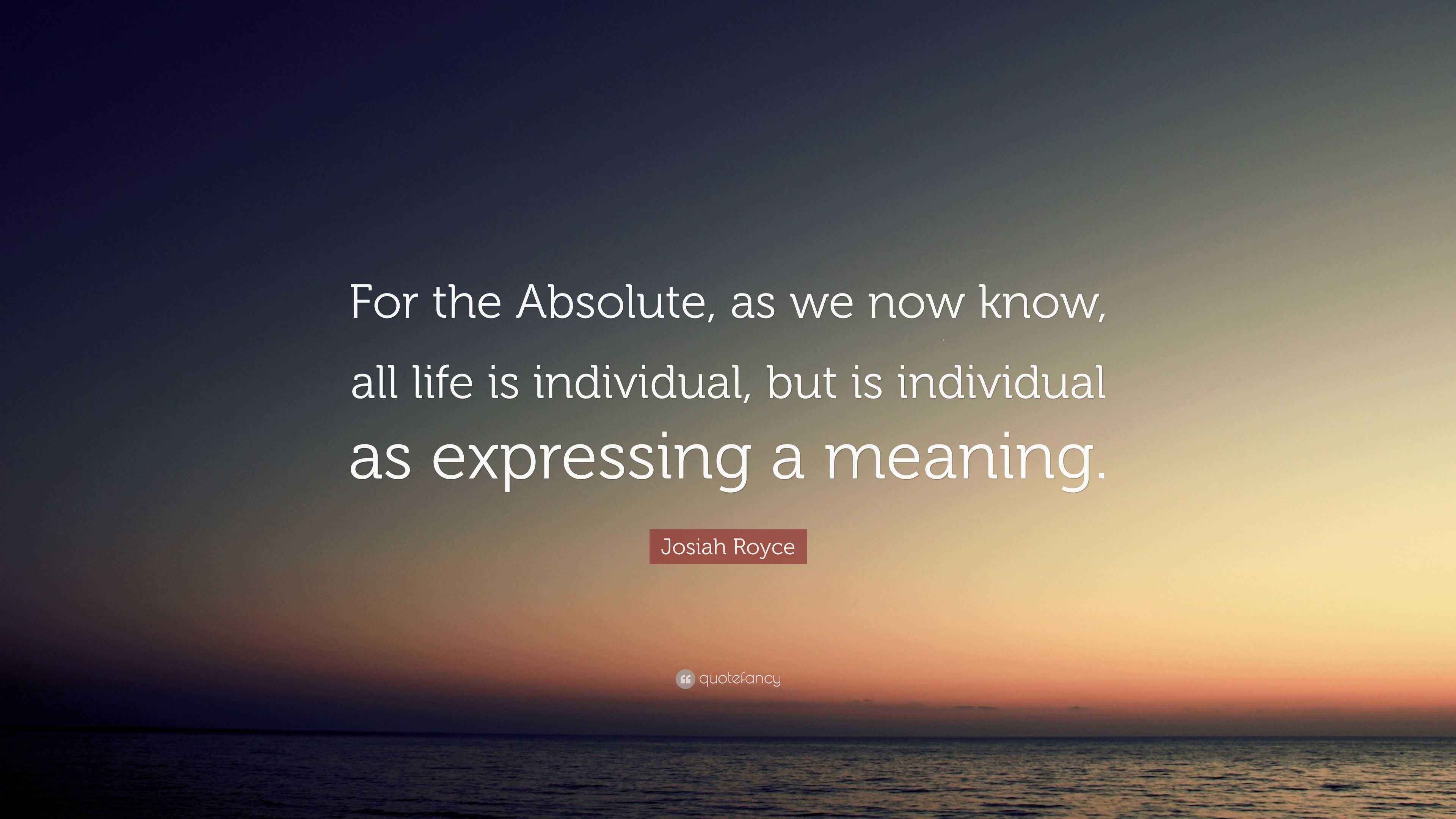 Josiah Royce Quote: “For the Absolute, as we now know, all life is ...