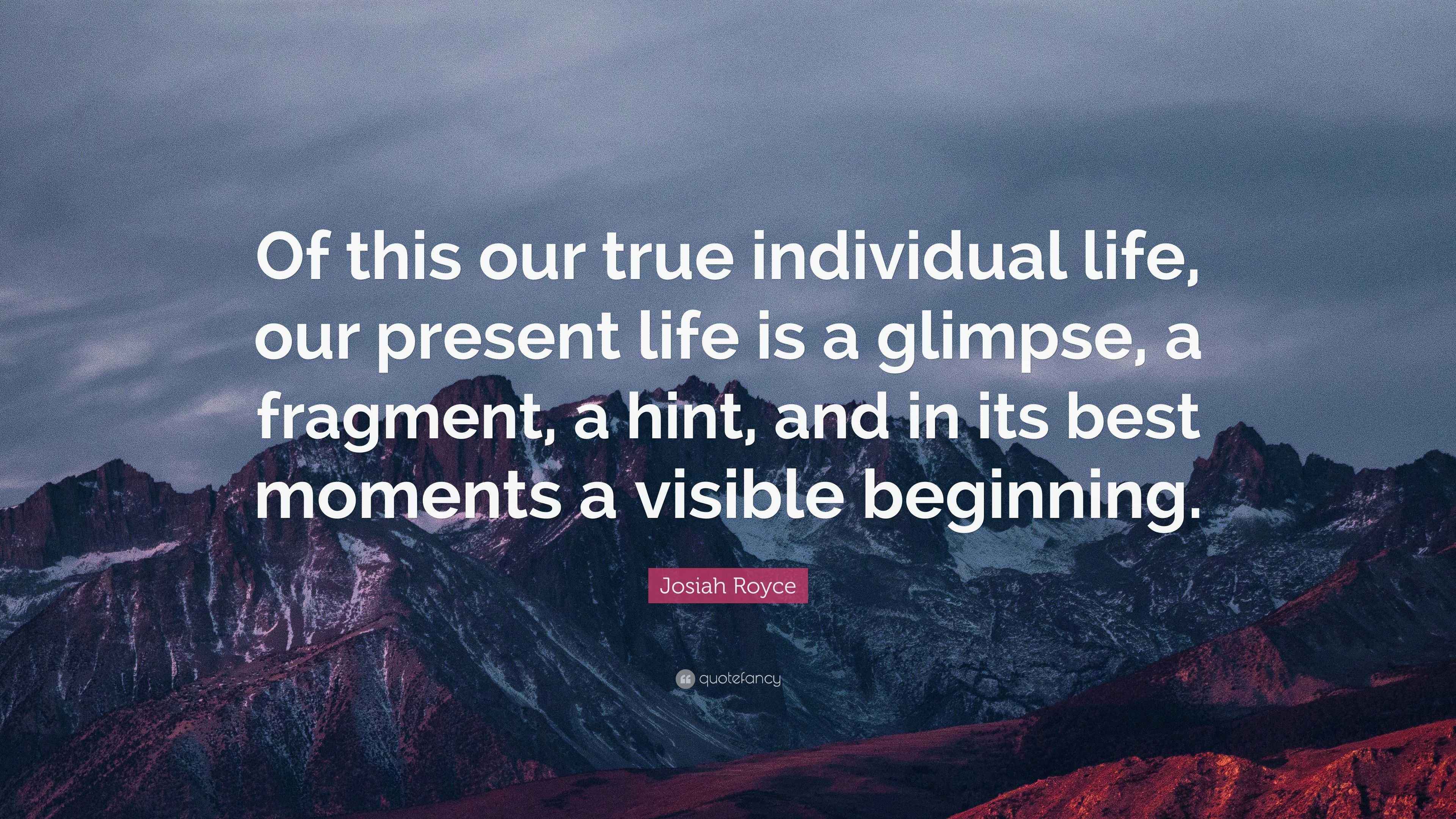 Josiah Royce Quote: “Of this our true individual life, our present life ...