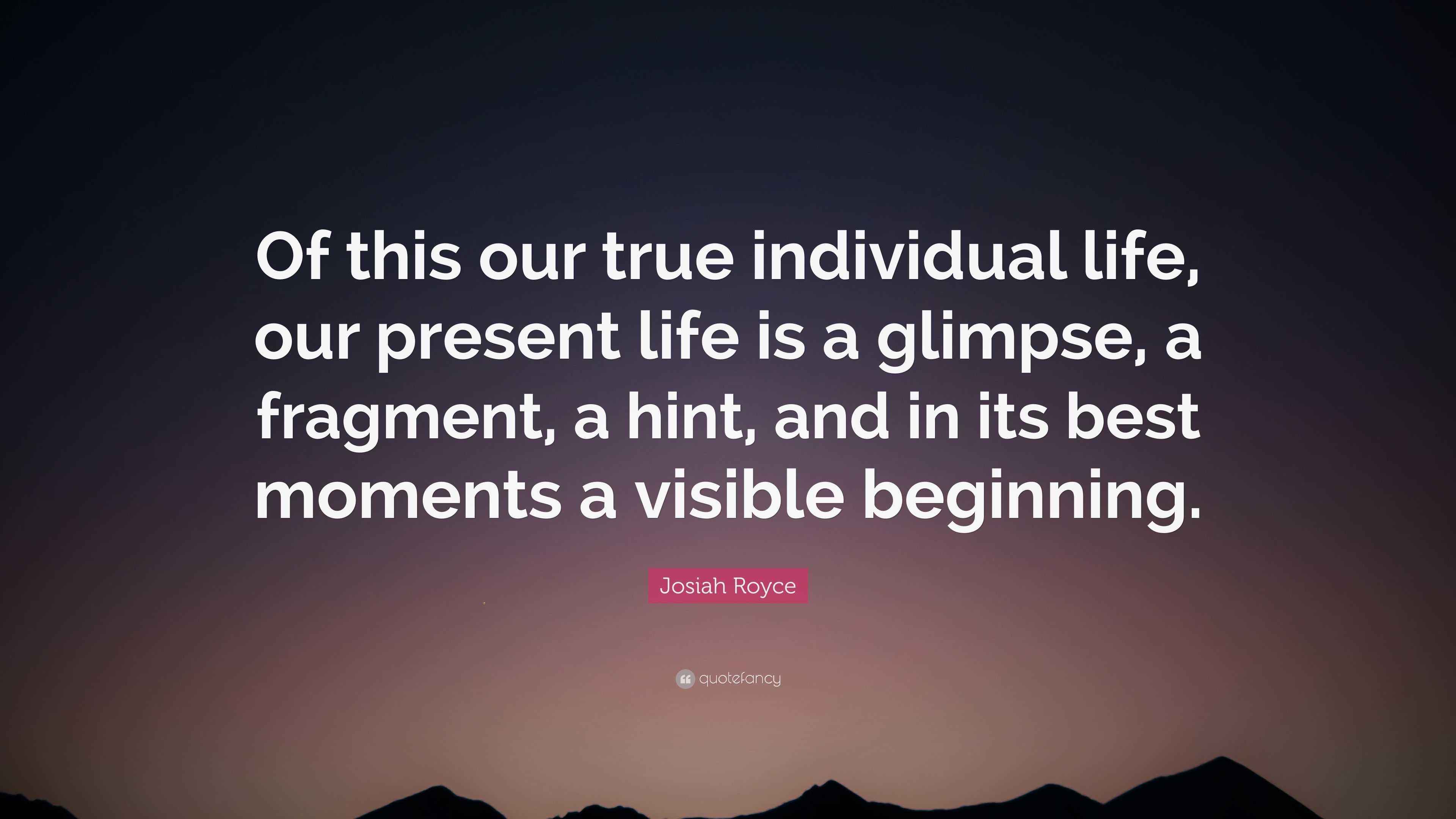 Josiah Royce Quote: “Of this our true individual life, our present life ...
