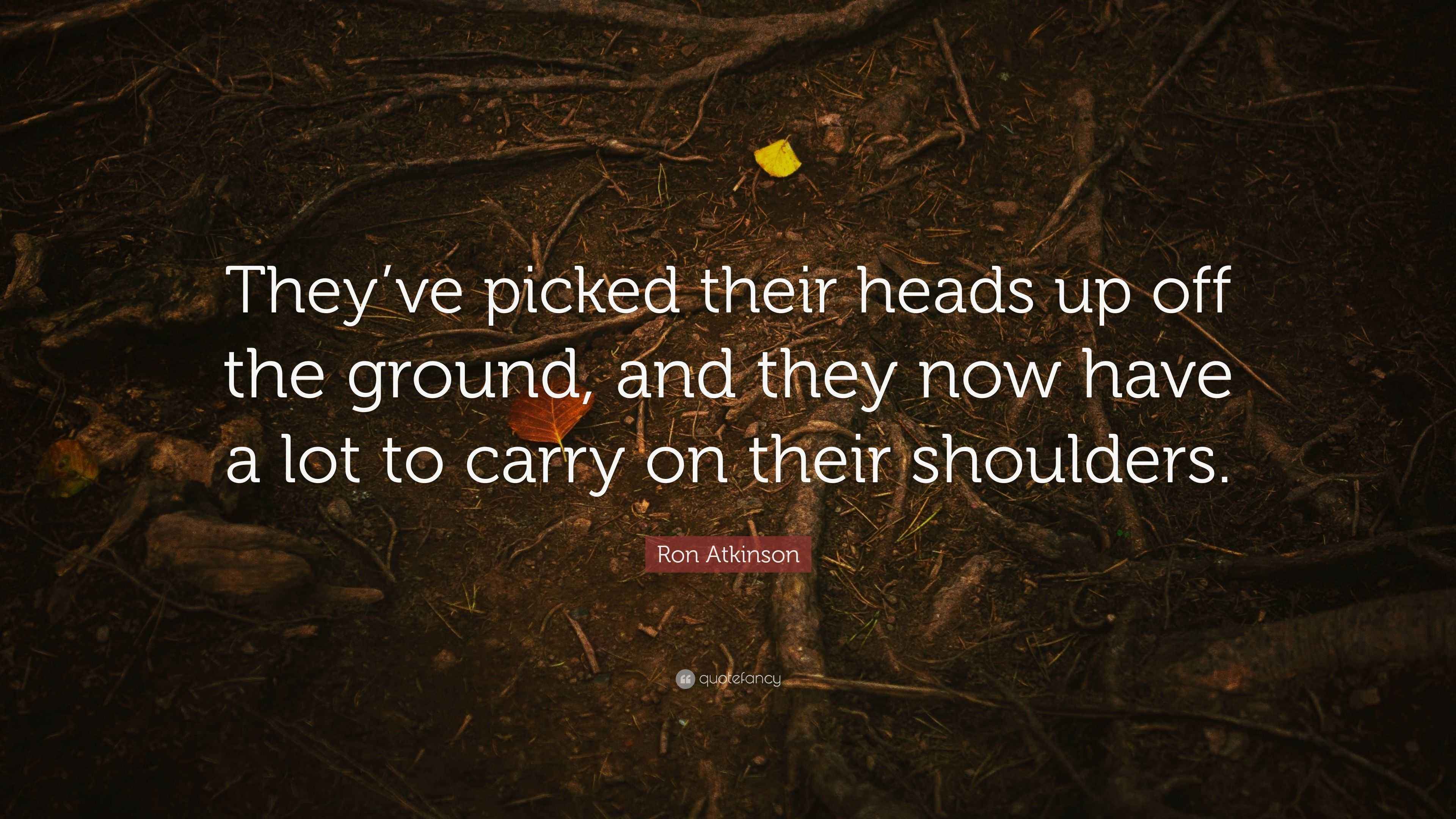 Ron Atkinson Quote: “They’ve picked their heads up off the ground, and ...