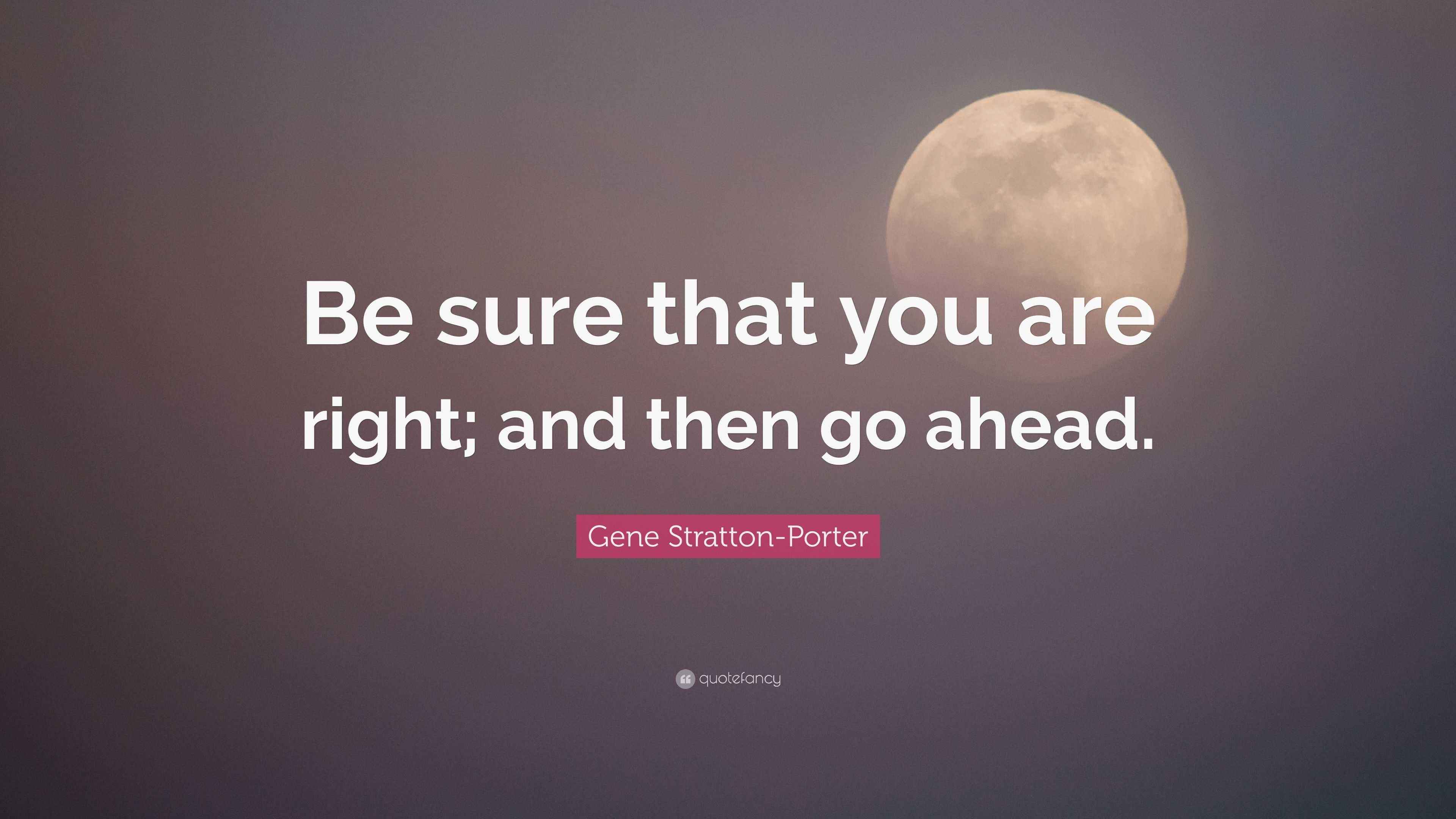 Gene Stratton-Porter Quote: “Be sure that you are right; and then go ...