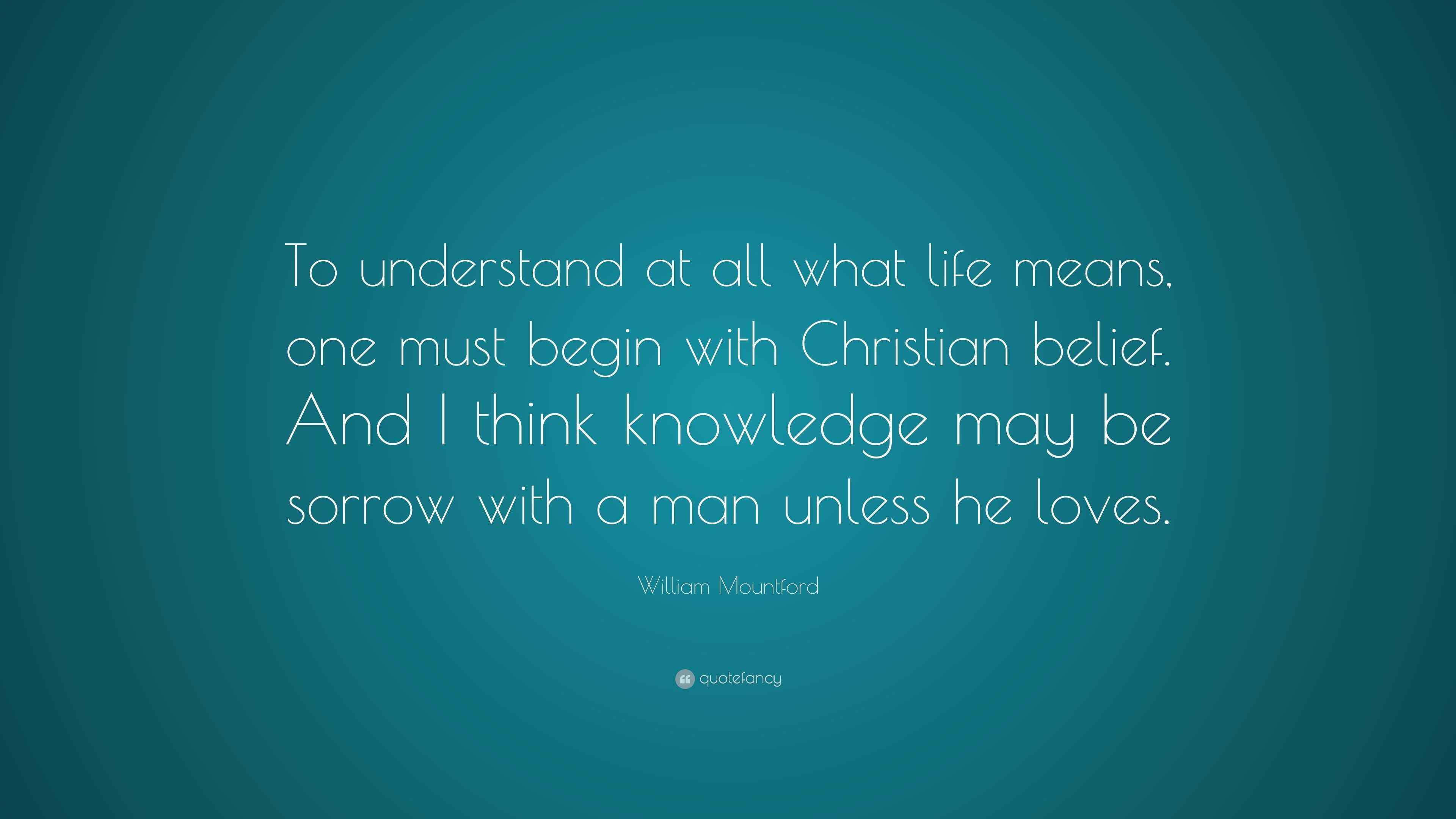 William Mountford Quote: “To understand at all what life means, one ...