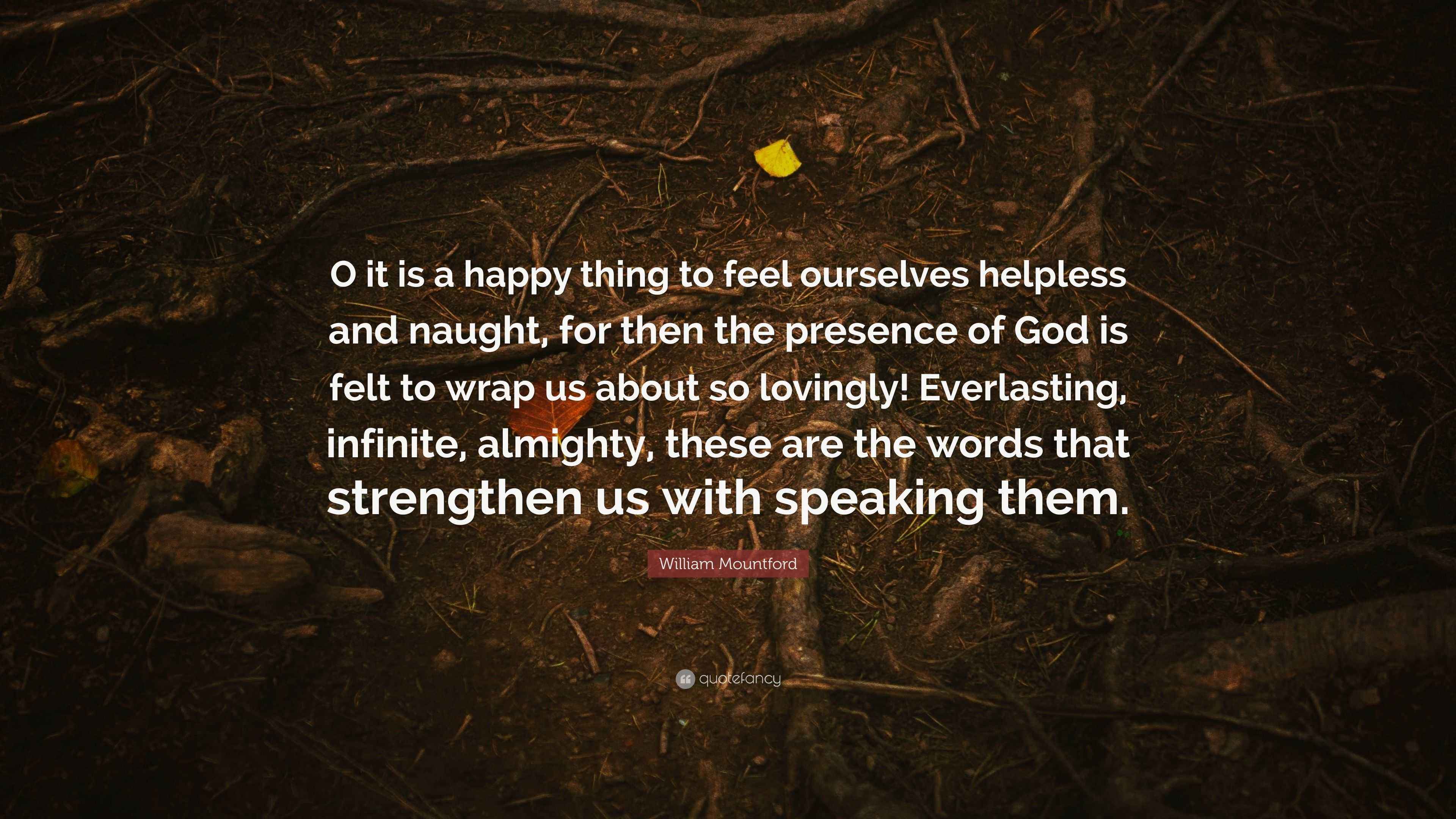 William Mountford Quote: “O it is a happy thing to feel ourselves ...