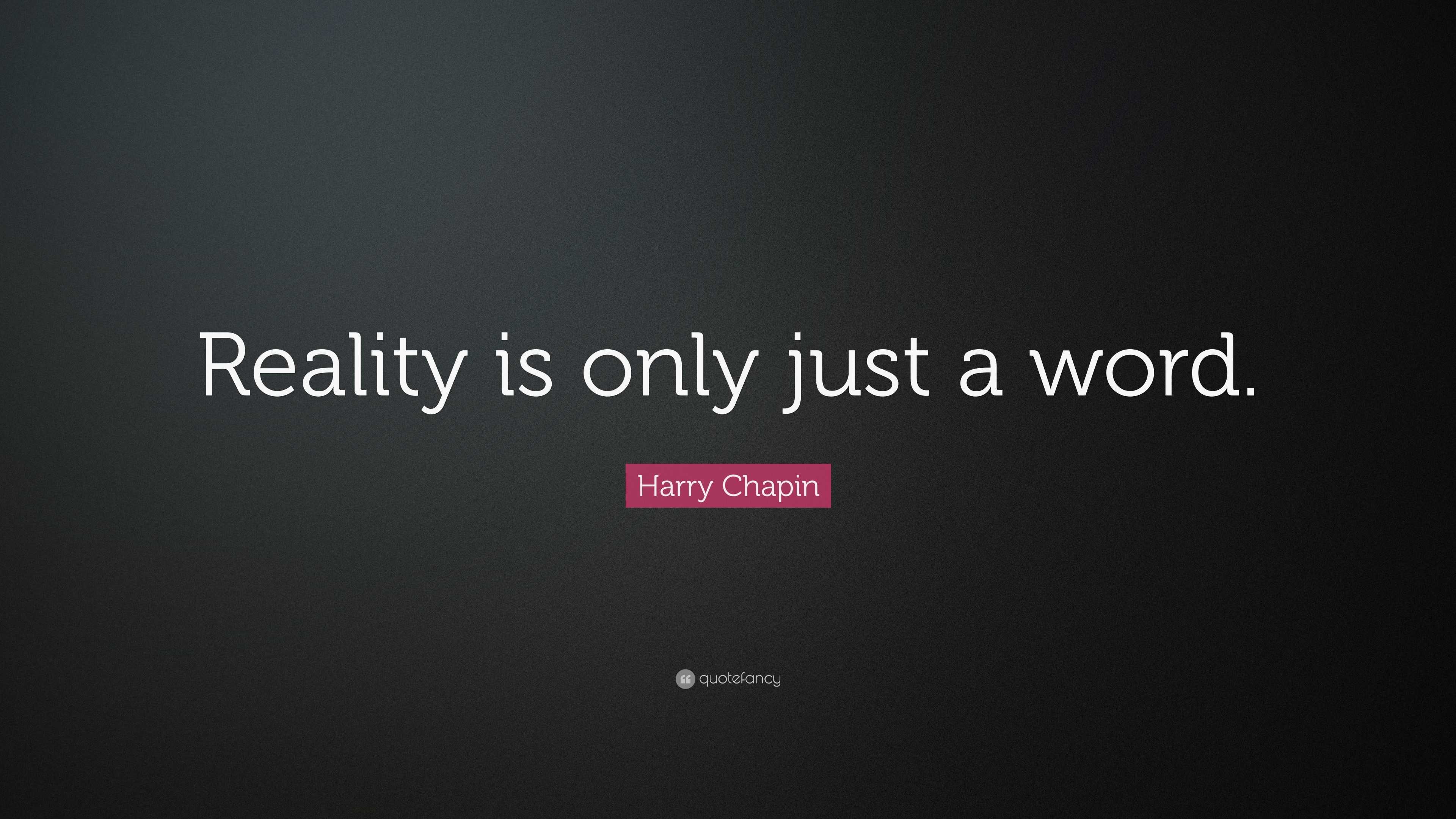 Harry Chapin Quote: “Reality is only just a word.”