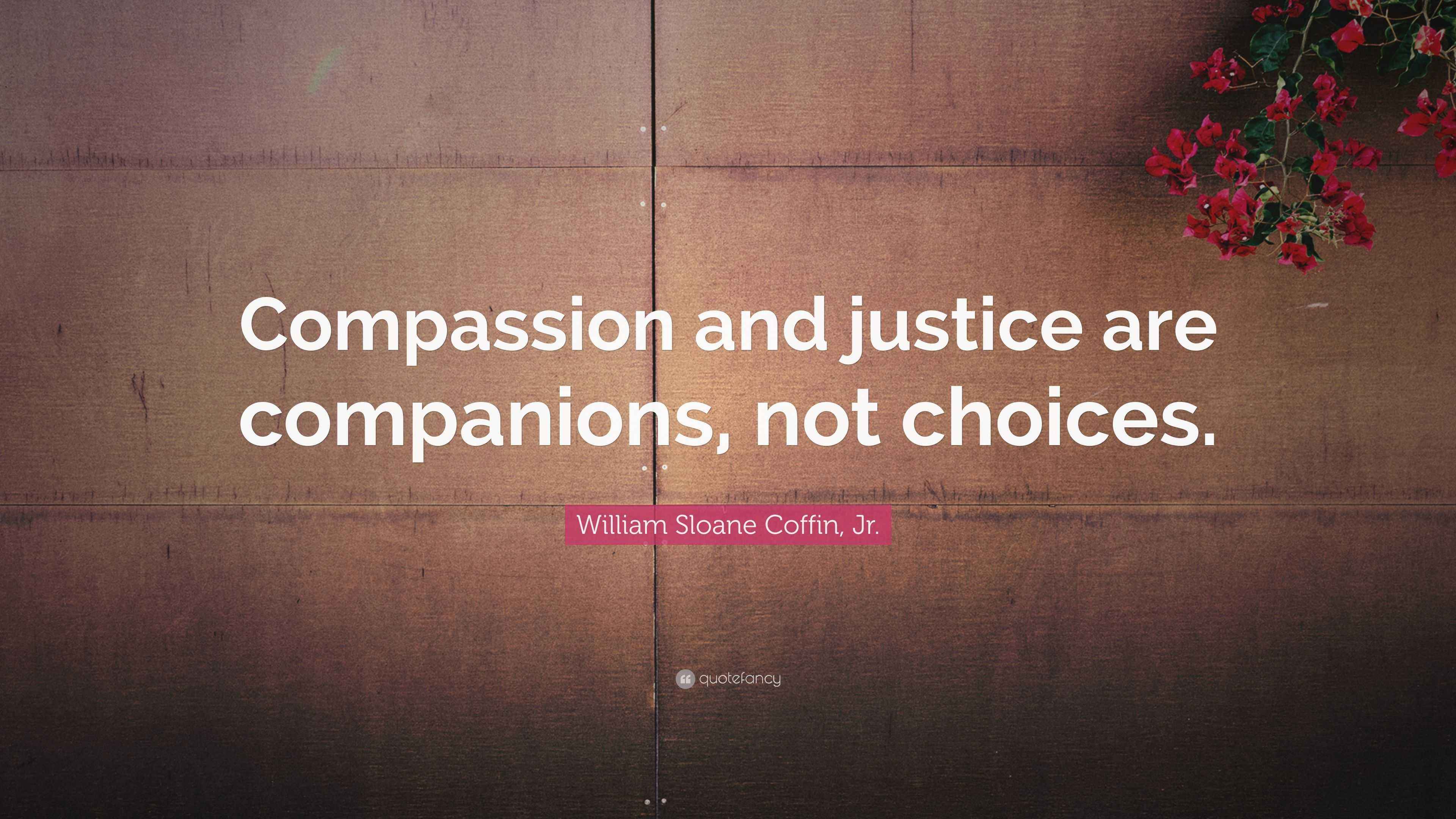 William Sloane Coffin, Jr. Quote: “Compassion and justice are ...