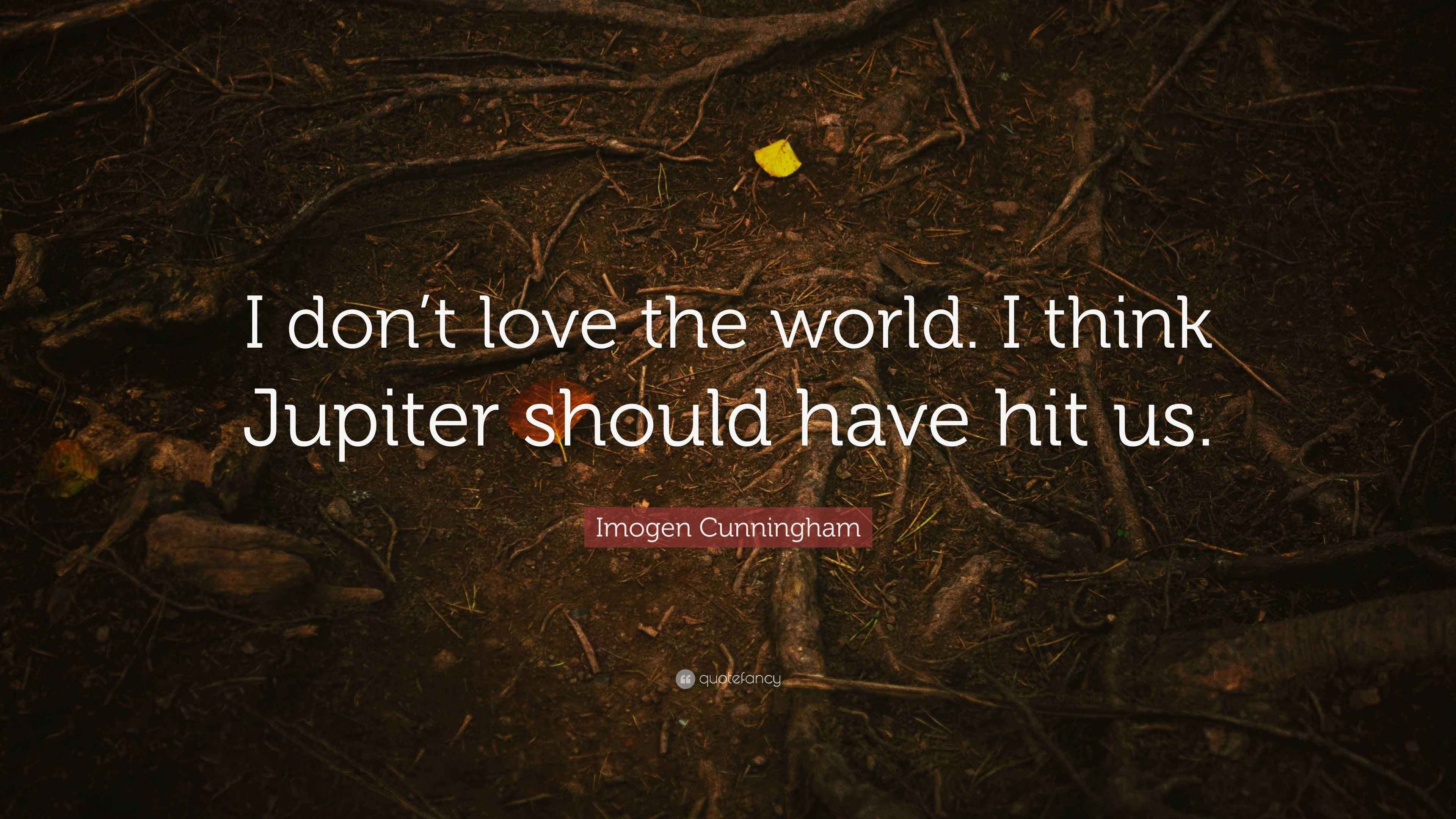 Imogen Cunningham Quote: “I don’t love the world. I think Jupiter ...