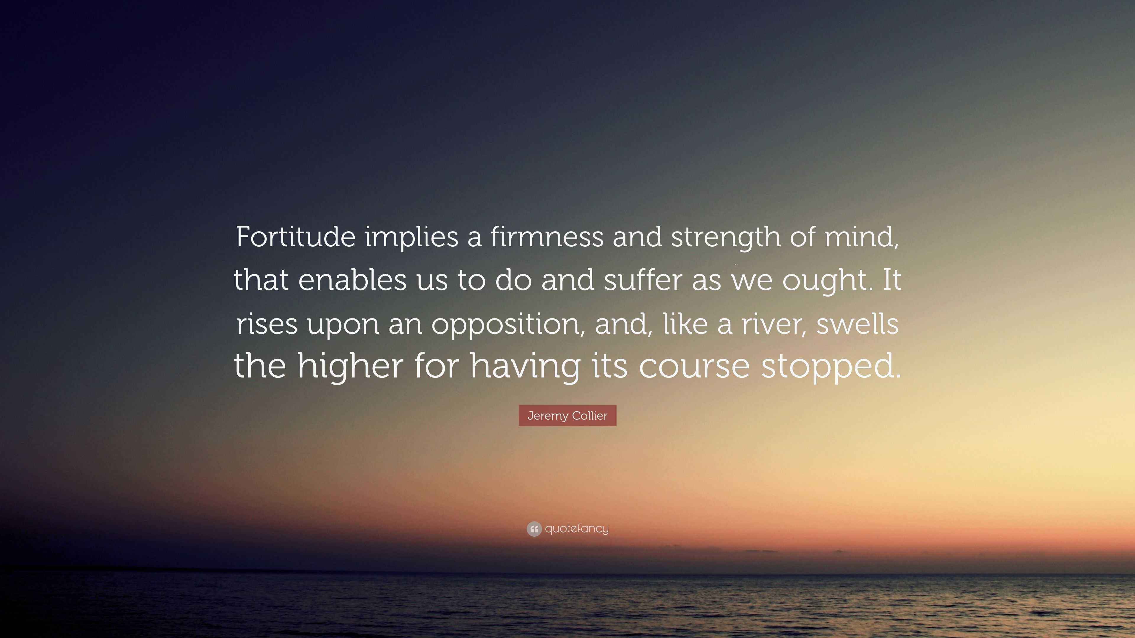 Jeremy Collier Quote: “Fortitude implies a firmness and strength of ...