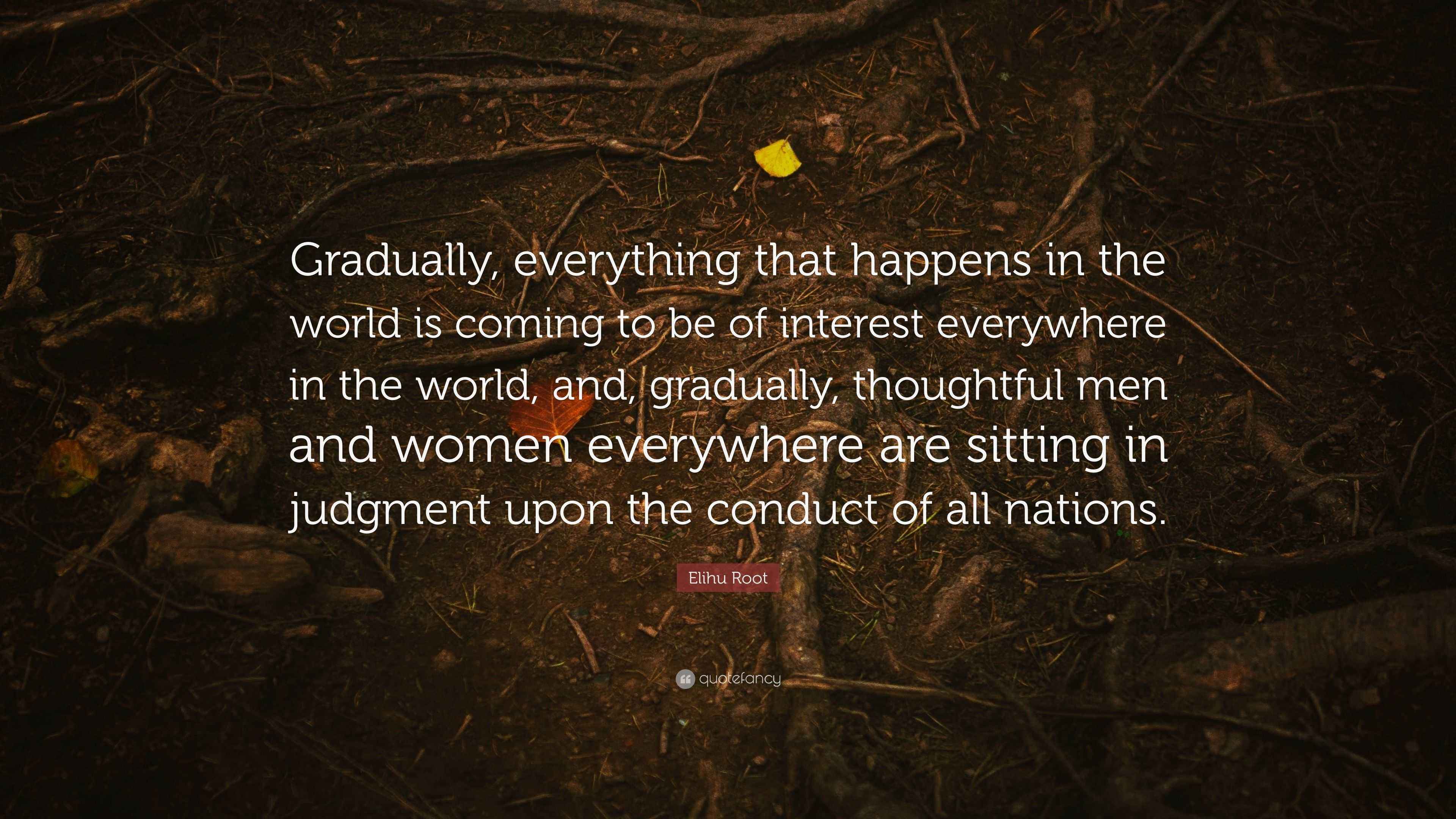 Elihu Root Quote: “Gradually, everything that happens in the world is ...