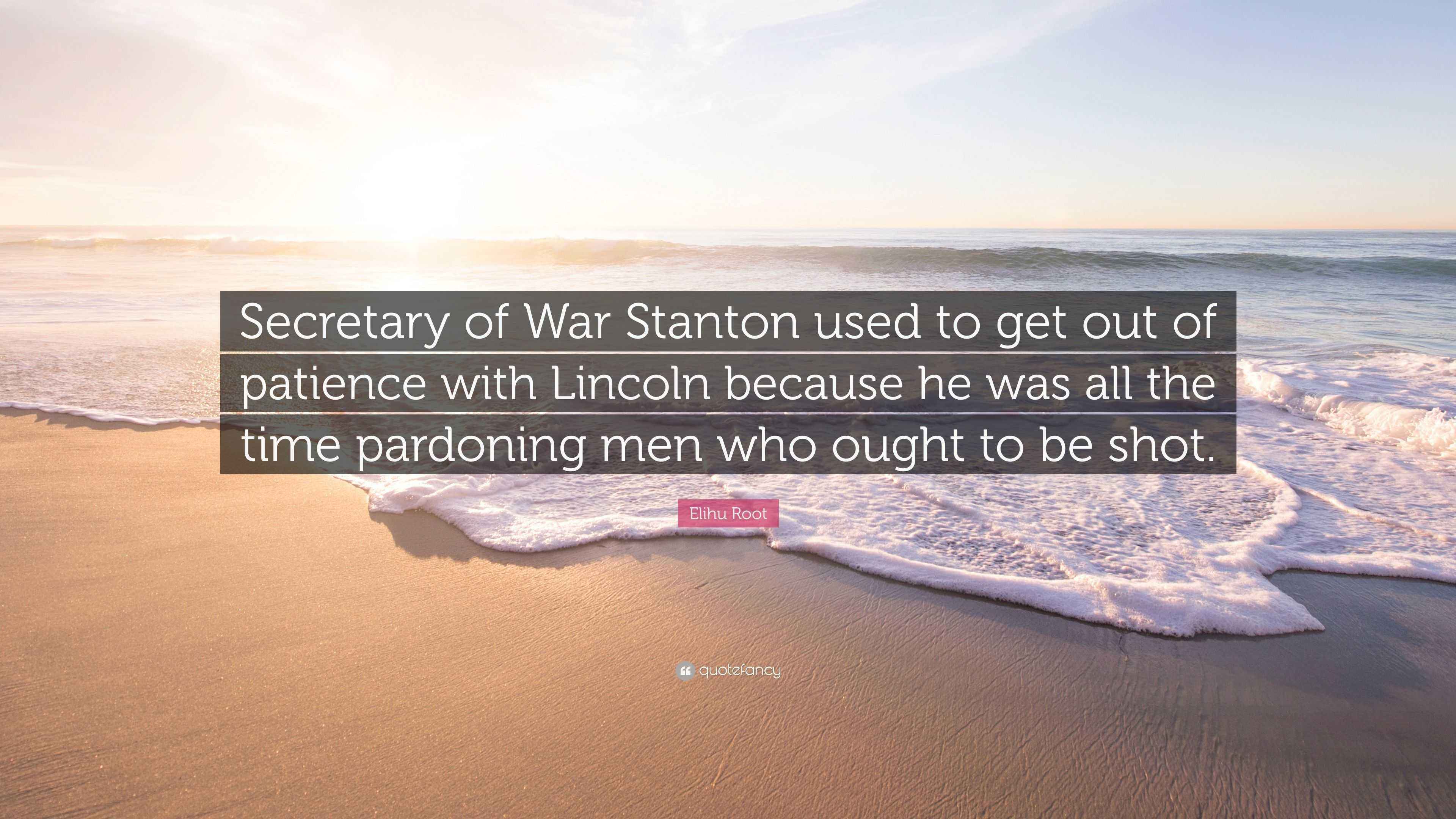 Elihu Root Quote: “Secretary of War Stanton used to get out of patience ...