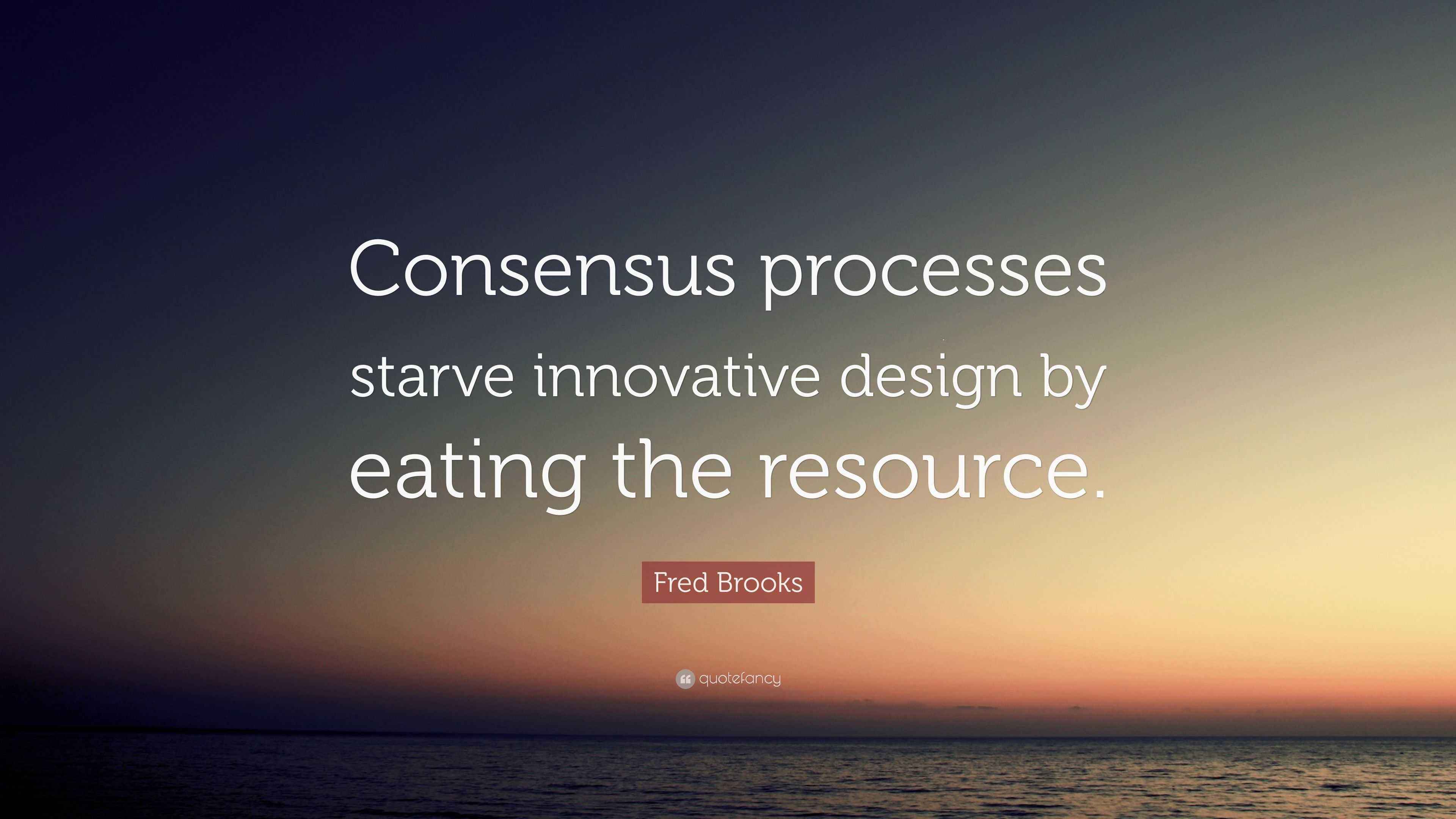 Fred Brooks Quote: “Consensus processes starve innovative design by ...