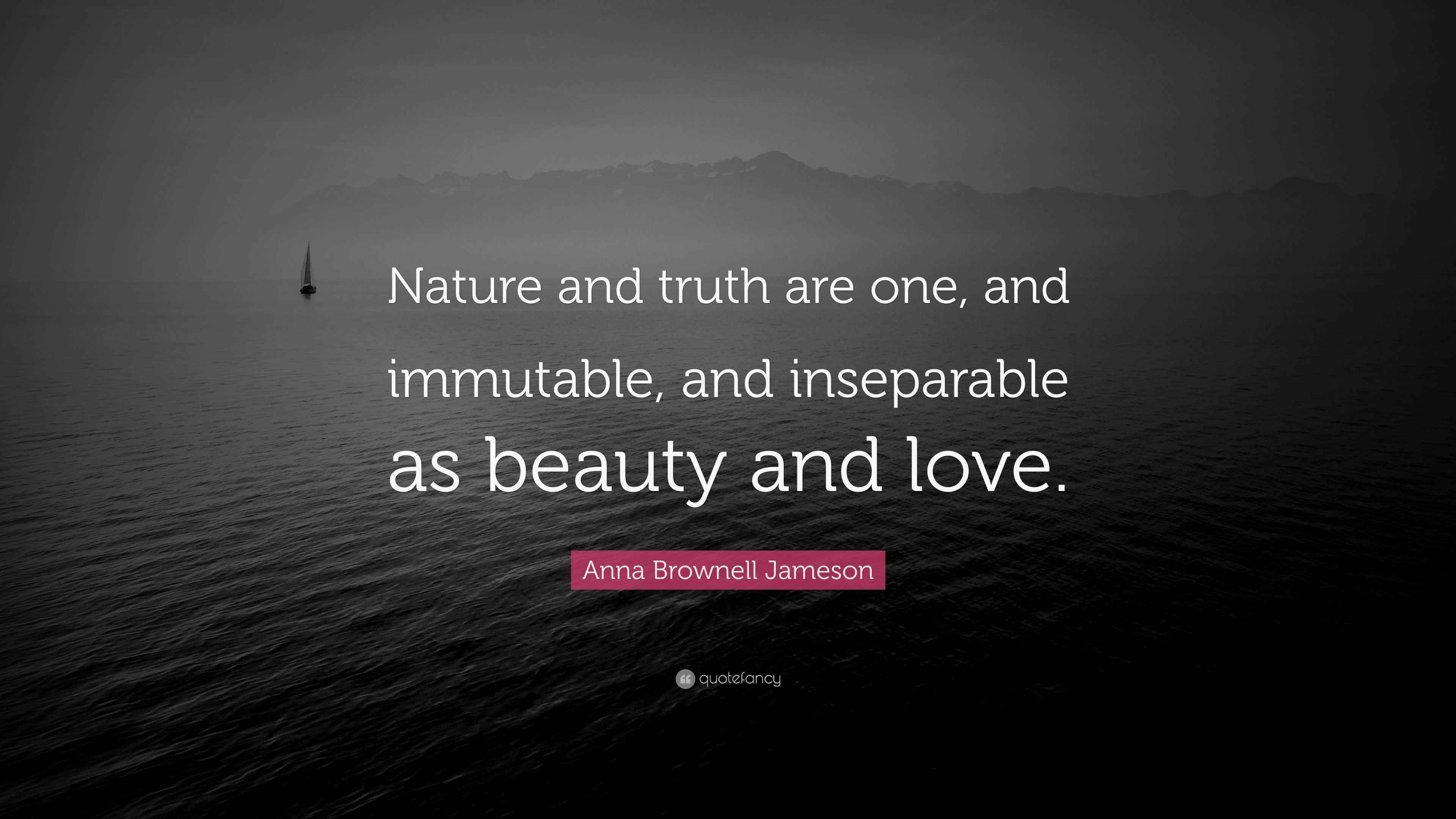 Anna Brownell Jameson Quote: “Nature and truth are one, and immutable ...