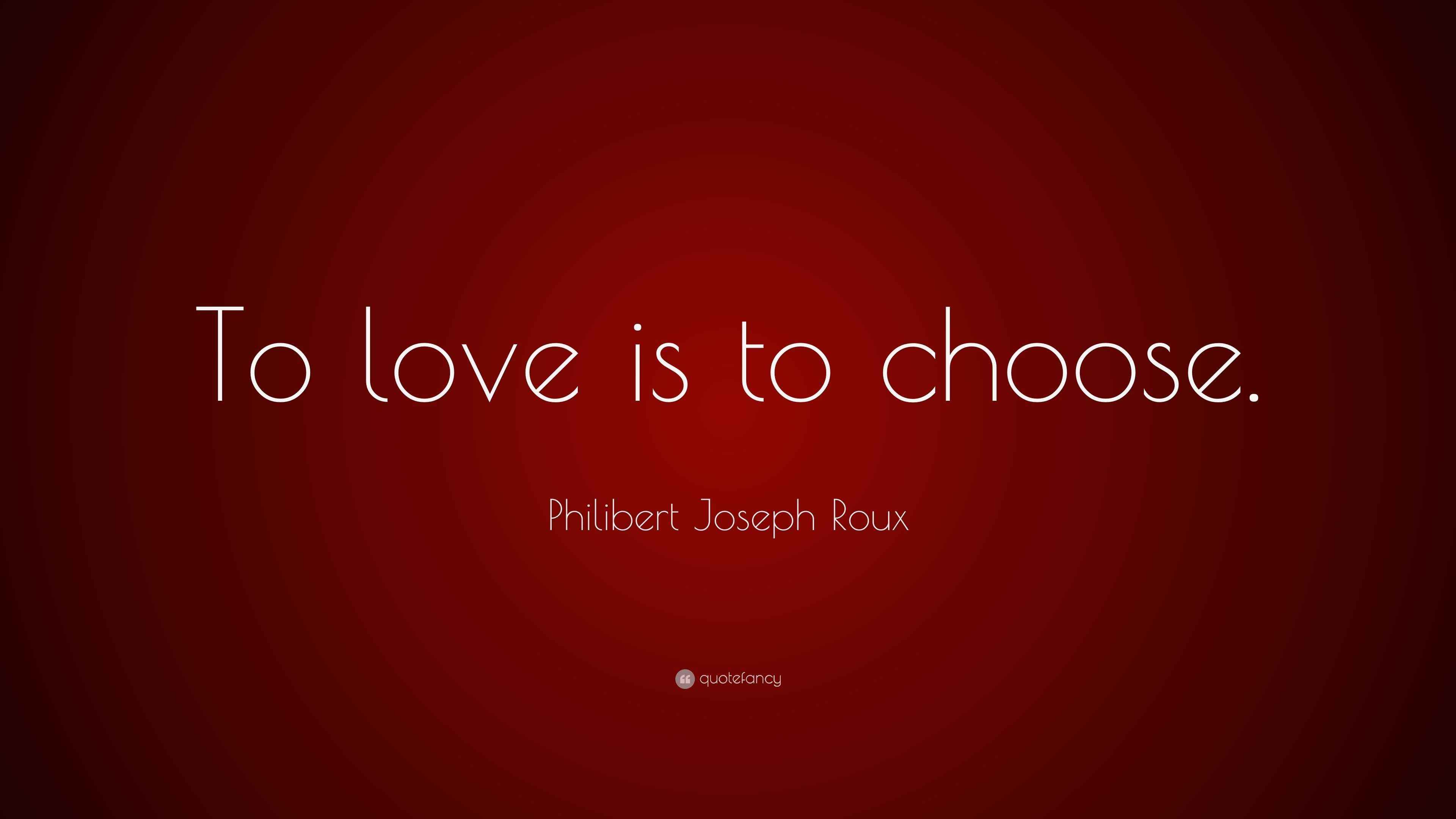 Philibert Joseph Roux Quote: “To love is to choose.”