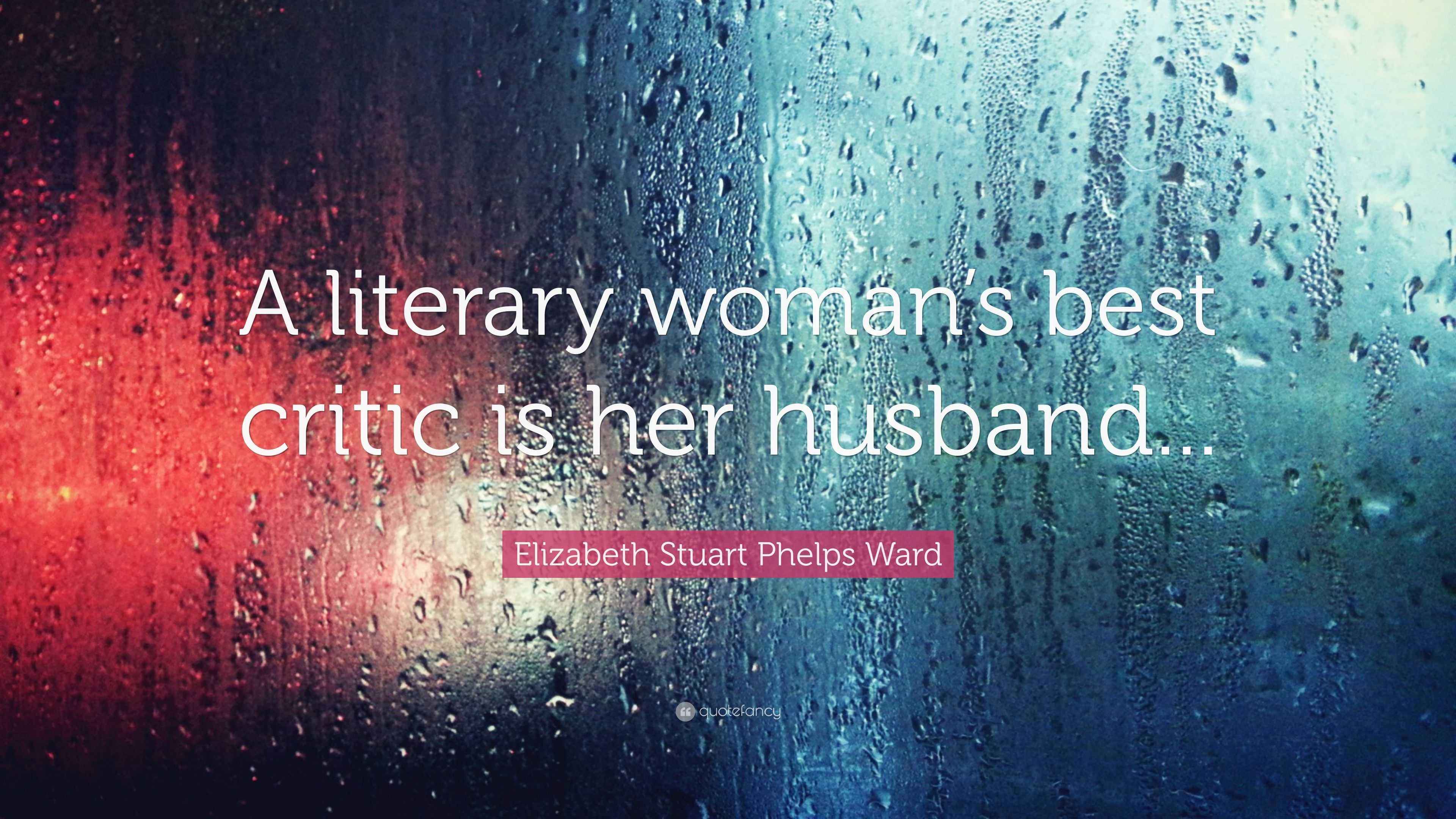 Elizabeth Stuart Phelps Ward Quote: “A literary woman’s best critic is ...