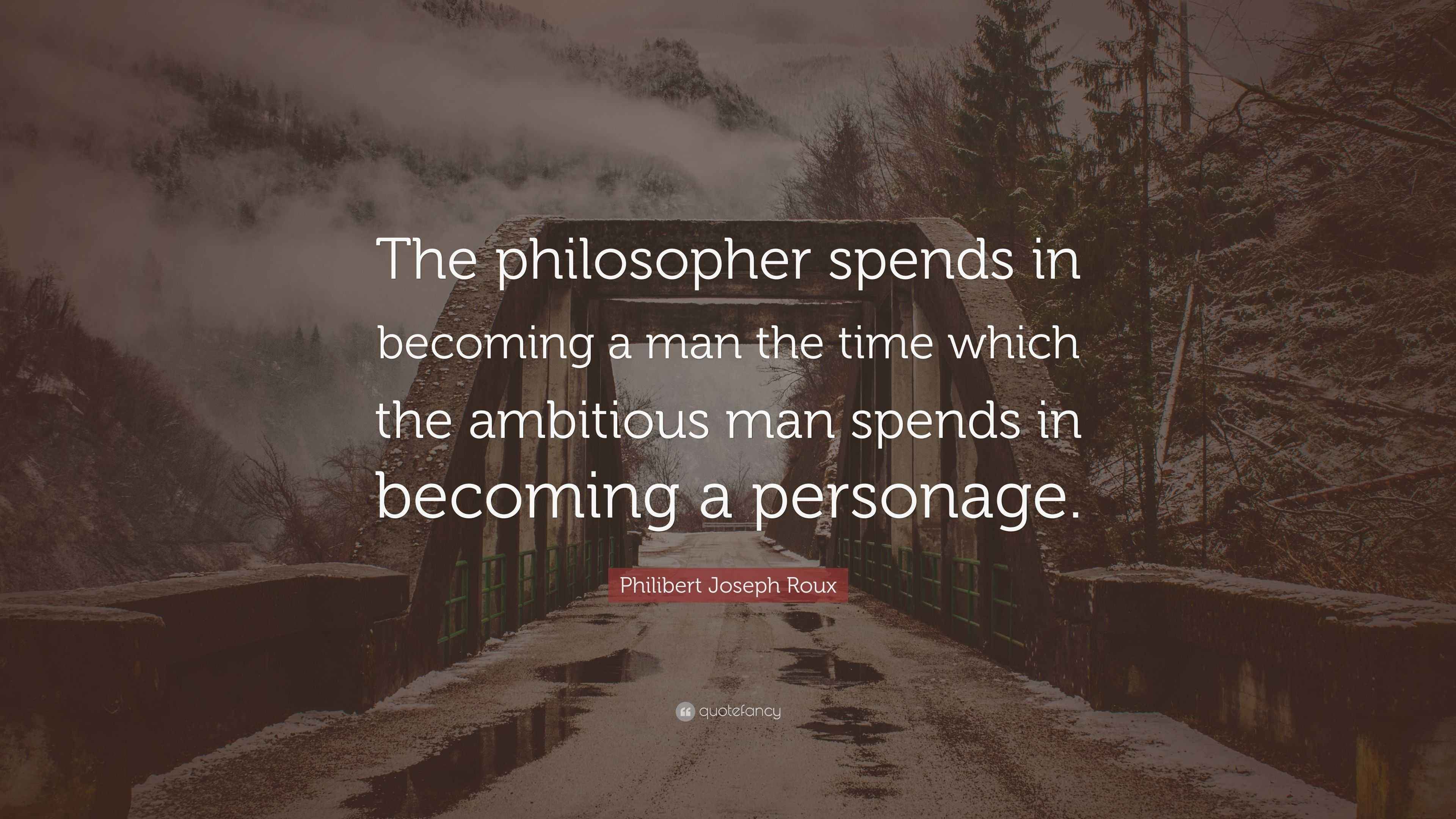 Philibert Joseph Roux Quote: “The philosopher spends in becoming a man ...